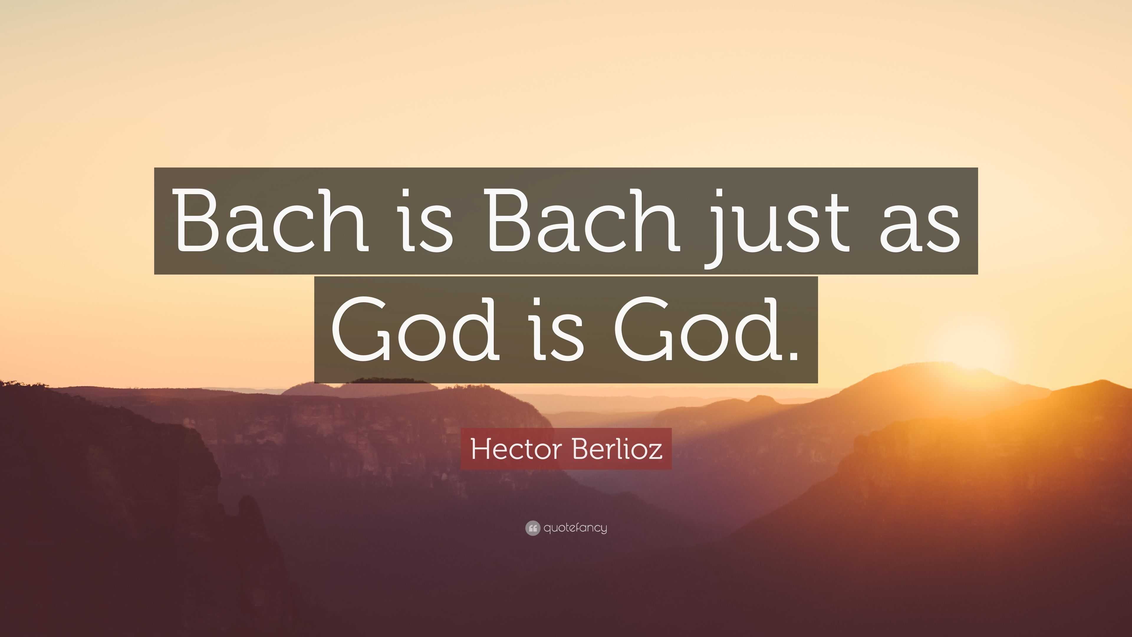 Hector Berlioz Quote: “Bach is Bach just as God is God.”