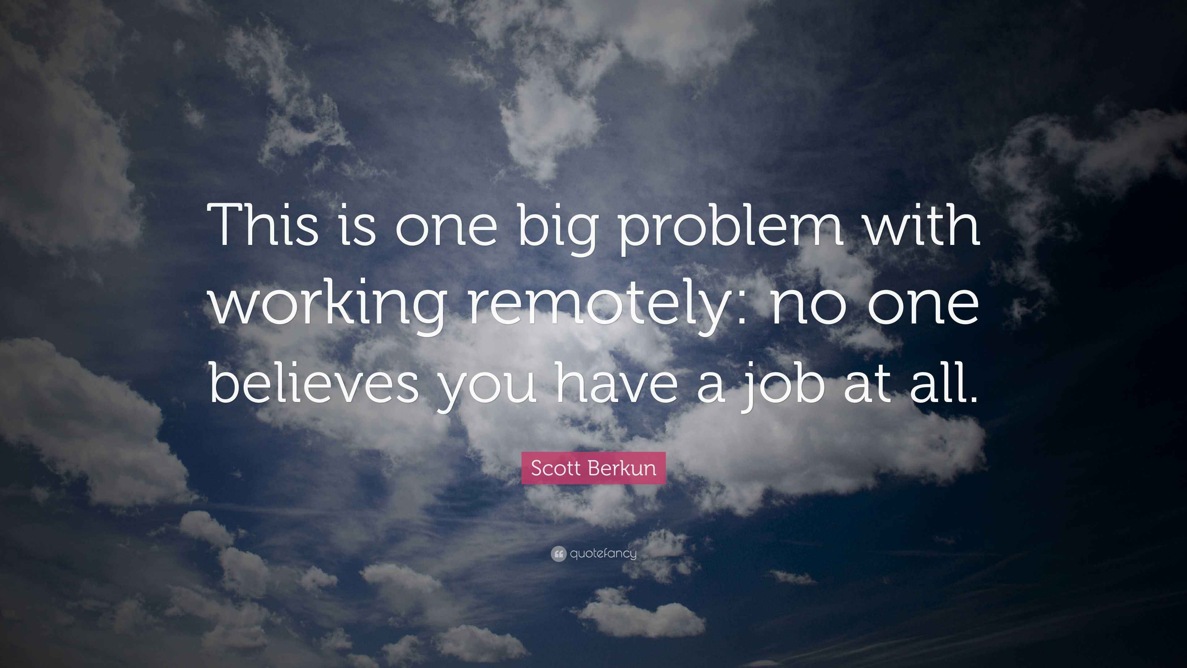 Scott Berkun Quote: “This is one big problem with working remotely: no ...