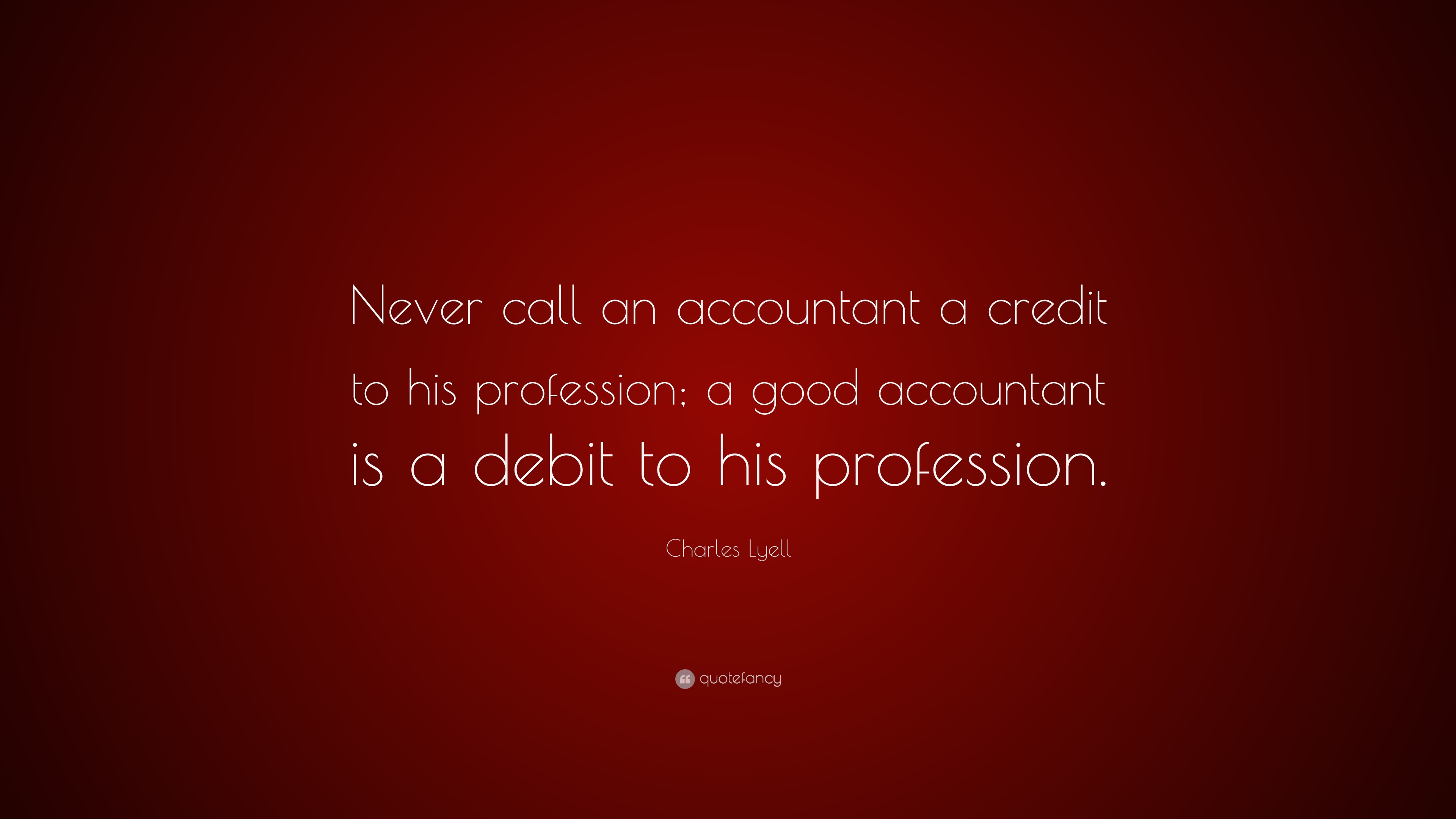 Charles Lyell Quote: “Never call an accountant a credit to his ...