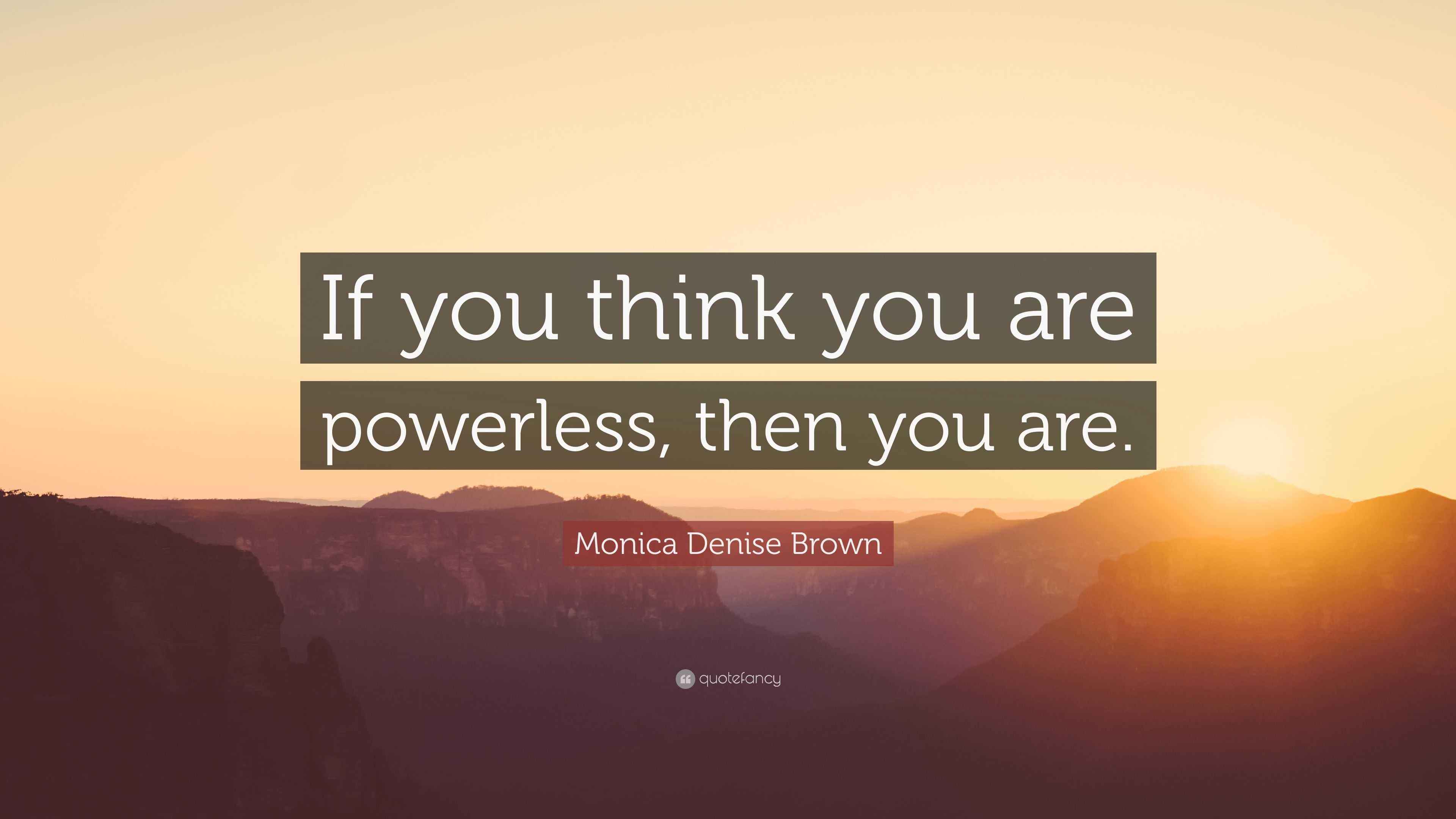 Monica Denise Brown Quote: “If you think you are powerless, then you are.”