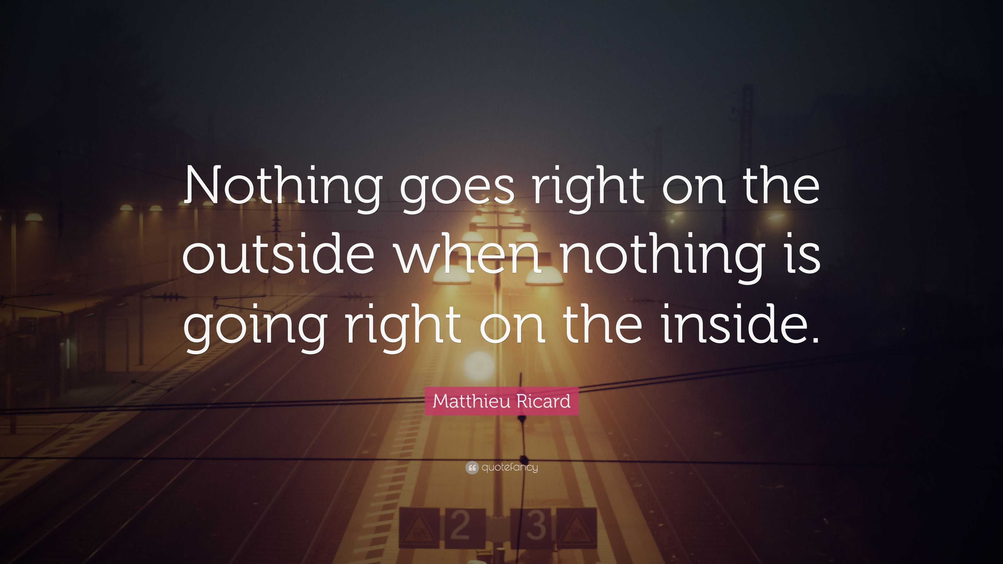 Matthieu Ricard Quote: “Nothing goes right on the outside when nothing ...