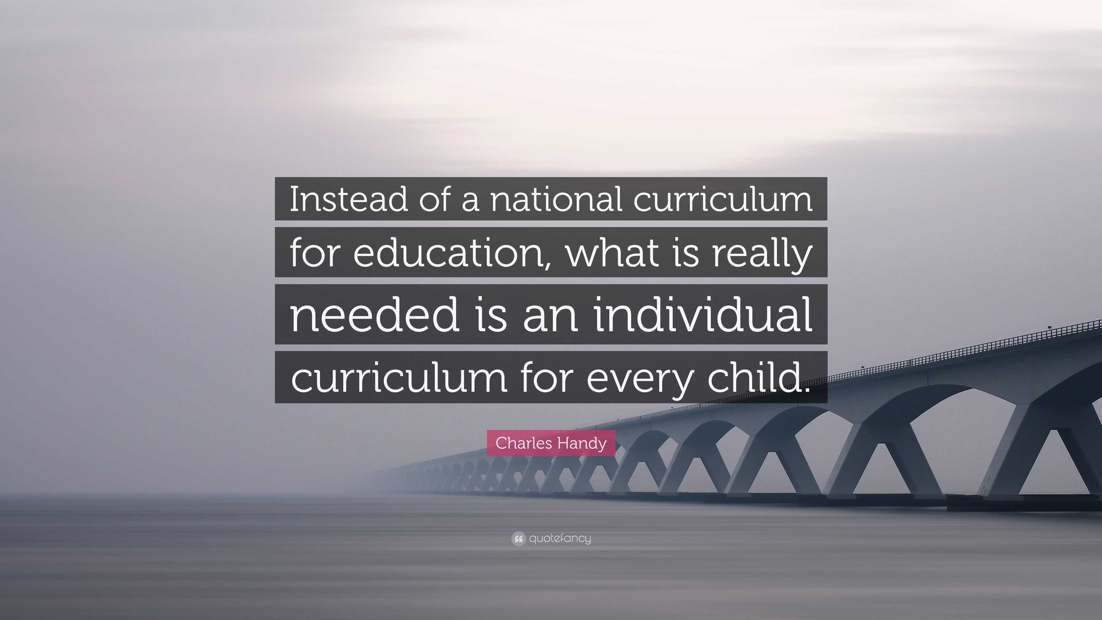 Charles Handy Quote: “Instead of a national curriculum for education ...