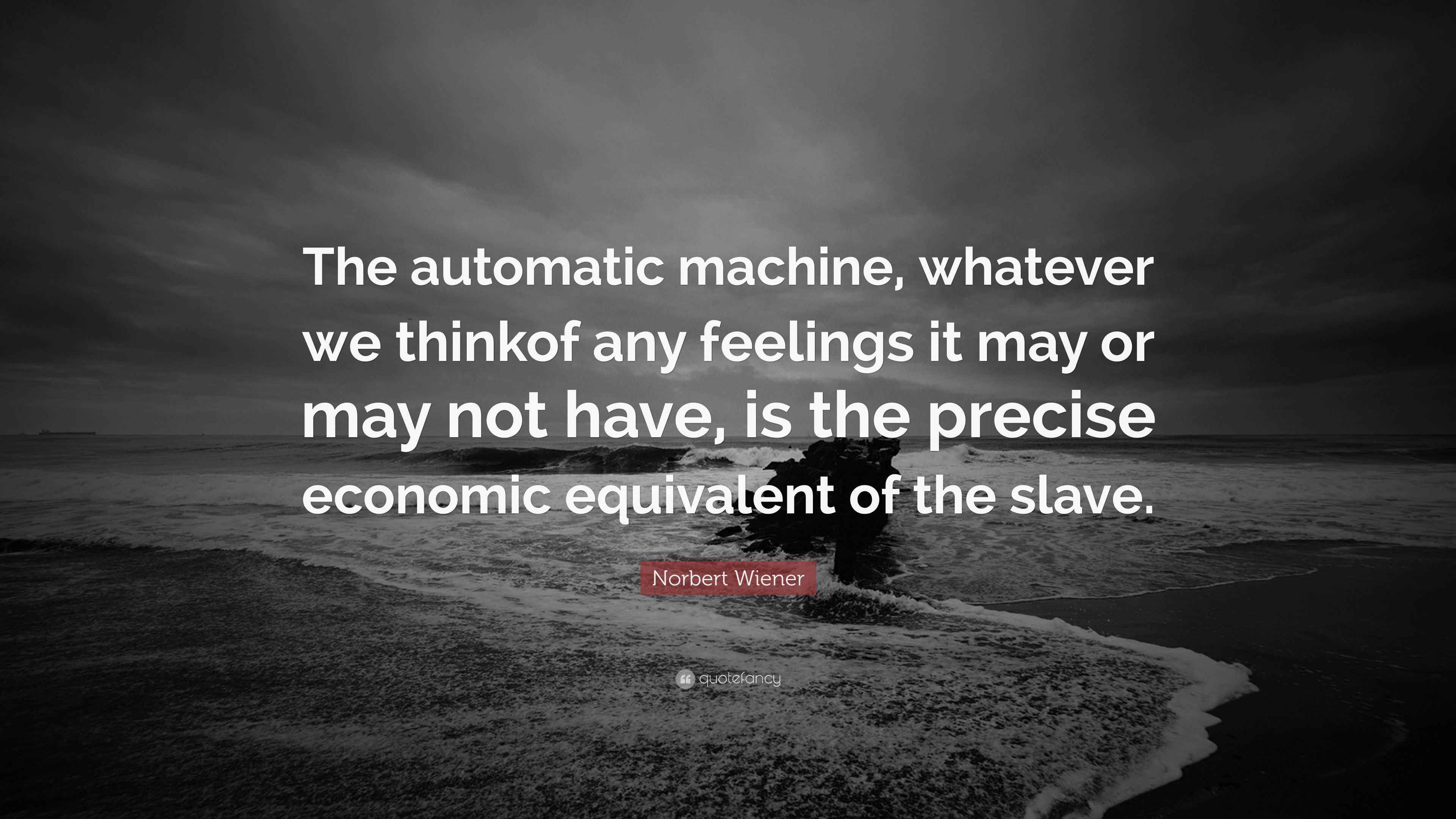 Norbert Wiener Quote: “The automatic machine, whatever we thinkof any ...