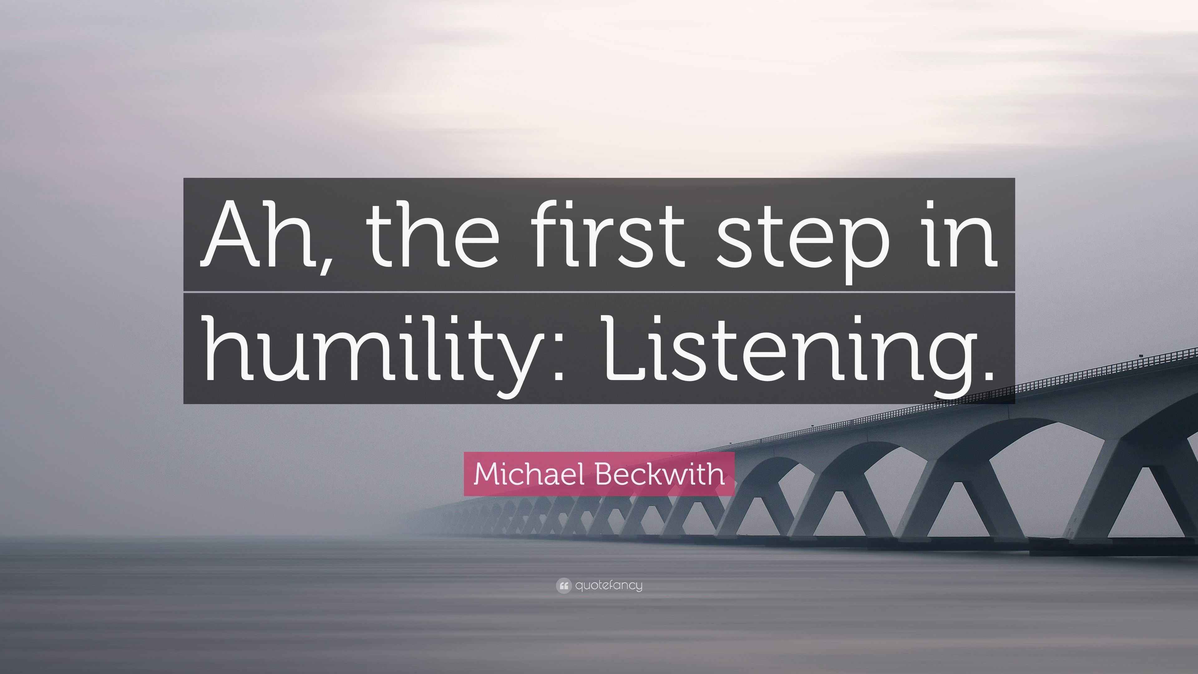 Michael Beckwith Quote: “Ah, the first step in humility: Listening.”