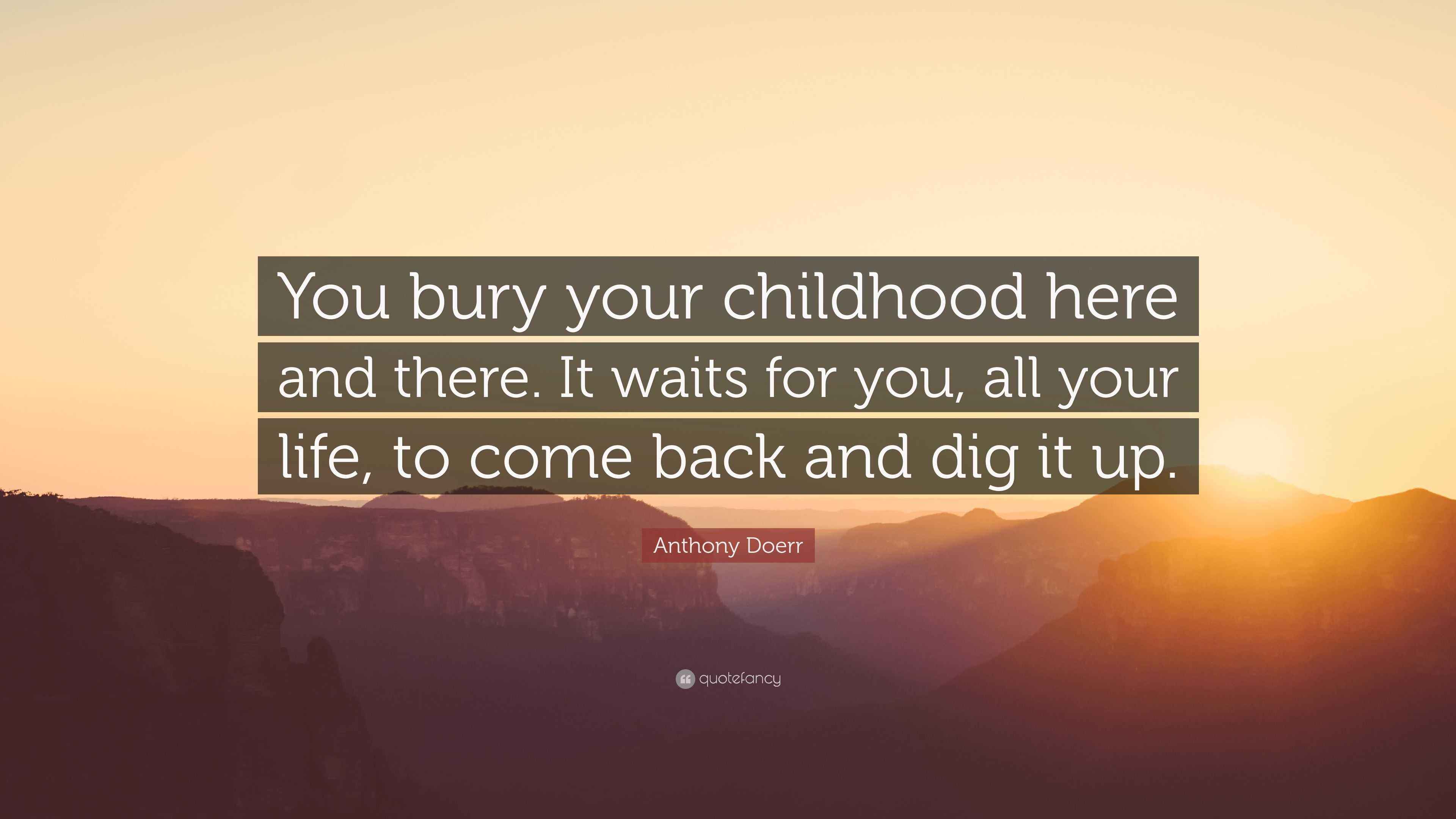 Anthony Doerr Quote: “You bury your childhood here and there. It waits ...