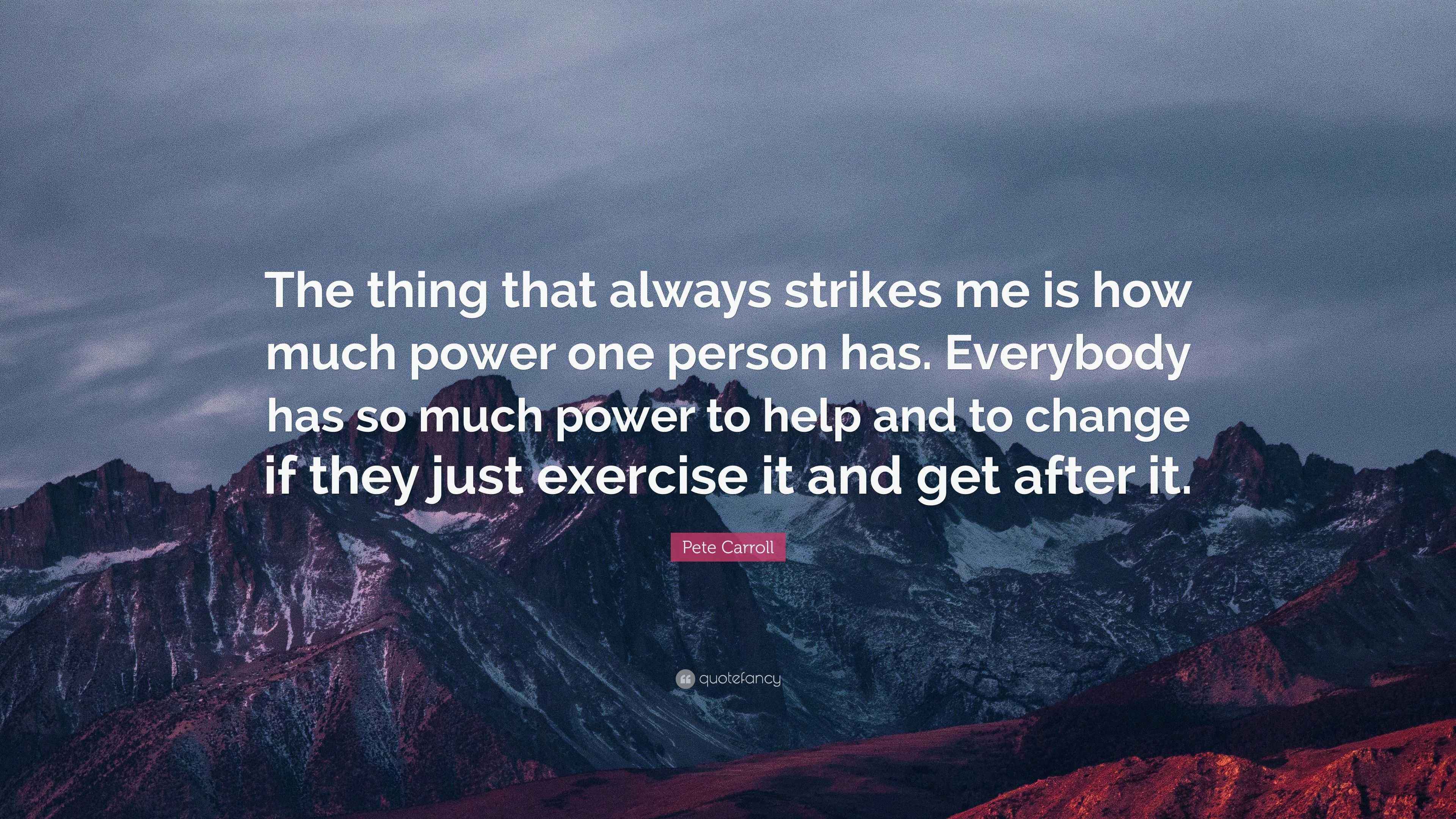 Pete Carroll Quote: “The thing that always strikes me is how much power ...
