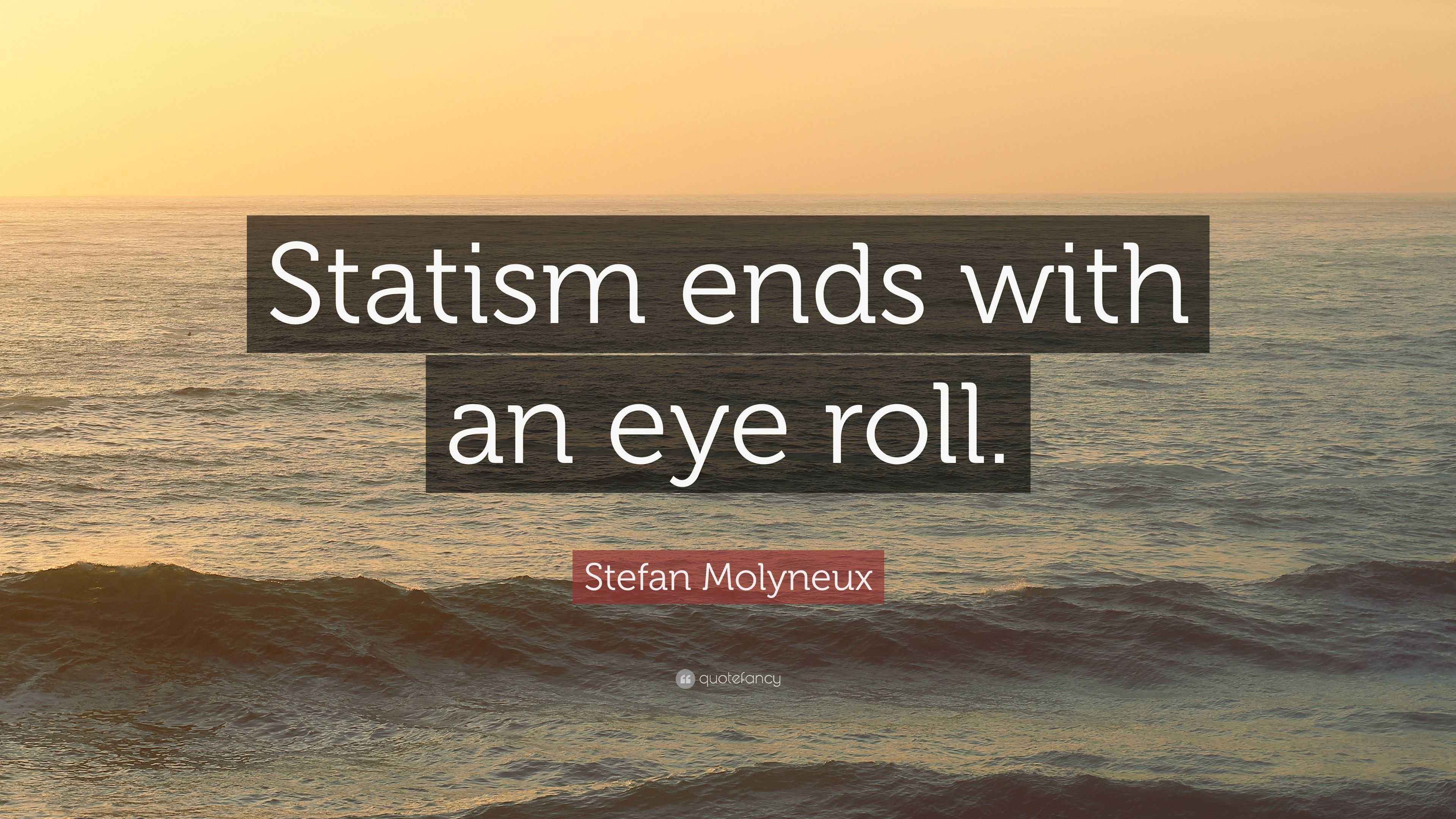 Stefan Molyneux Quote: “Statism ends with an eye roll.”