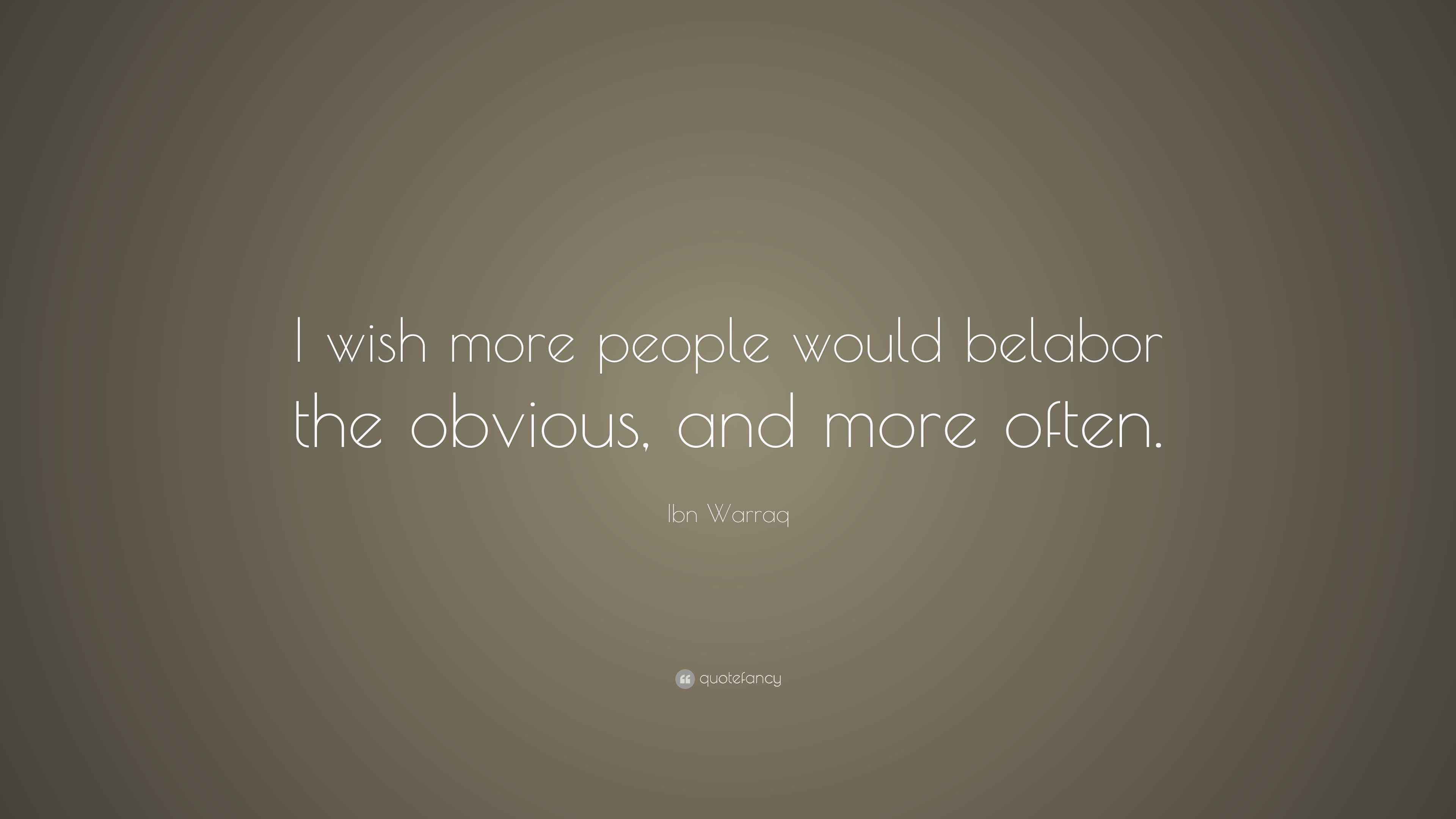 Ibn Warraq Quote: “I wish more people would belabor the obvious, and ...