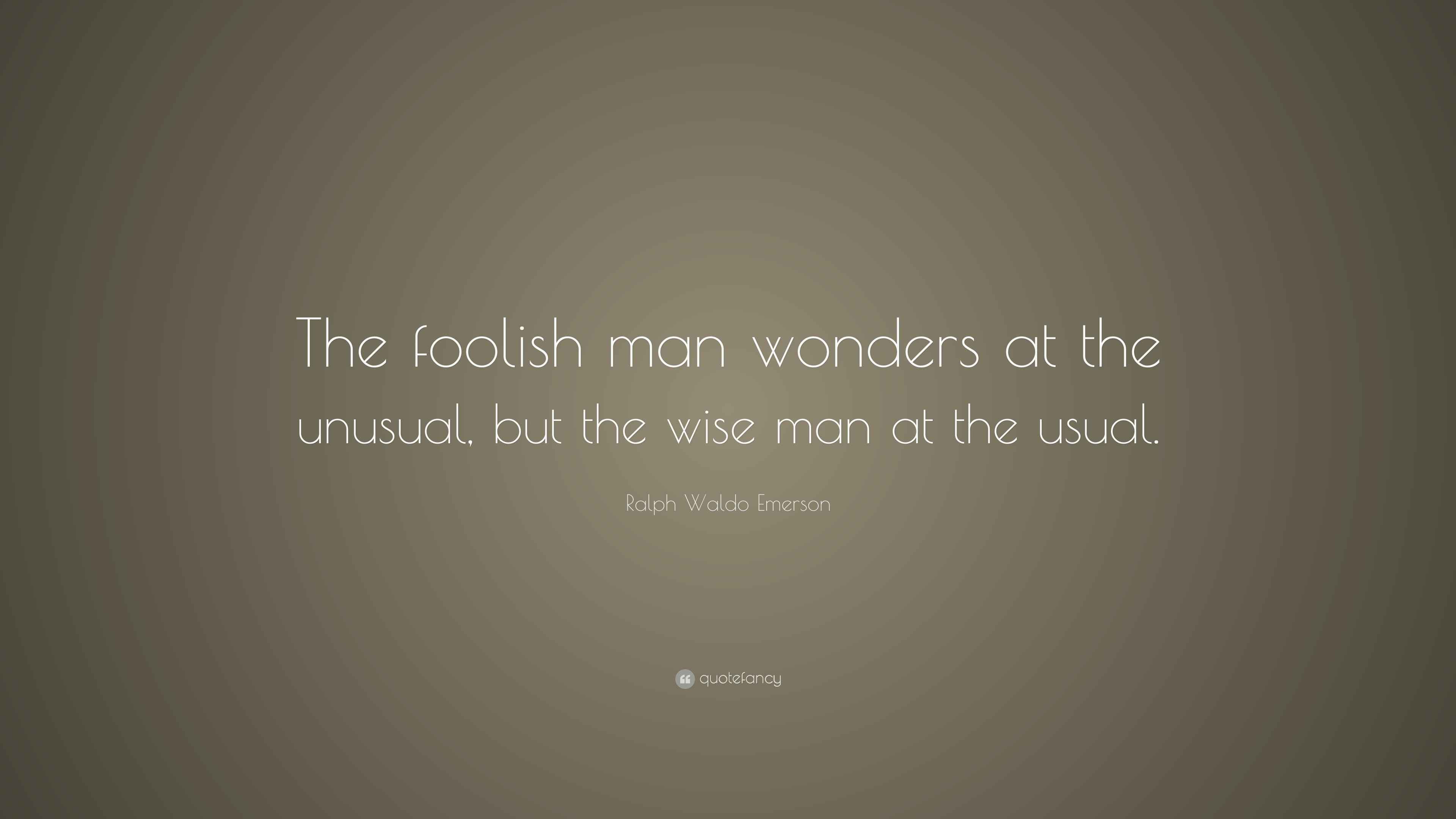 Ralph Waldo Emerson Quote: “The foolish man wonders at the unusual, but ...