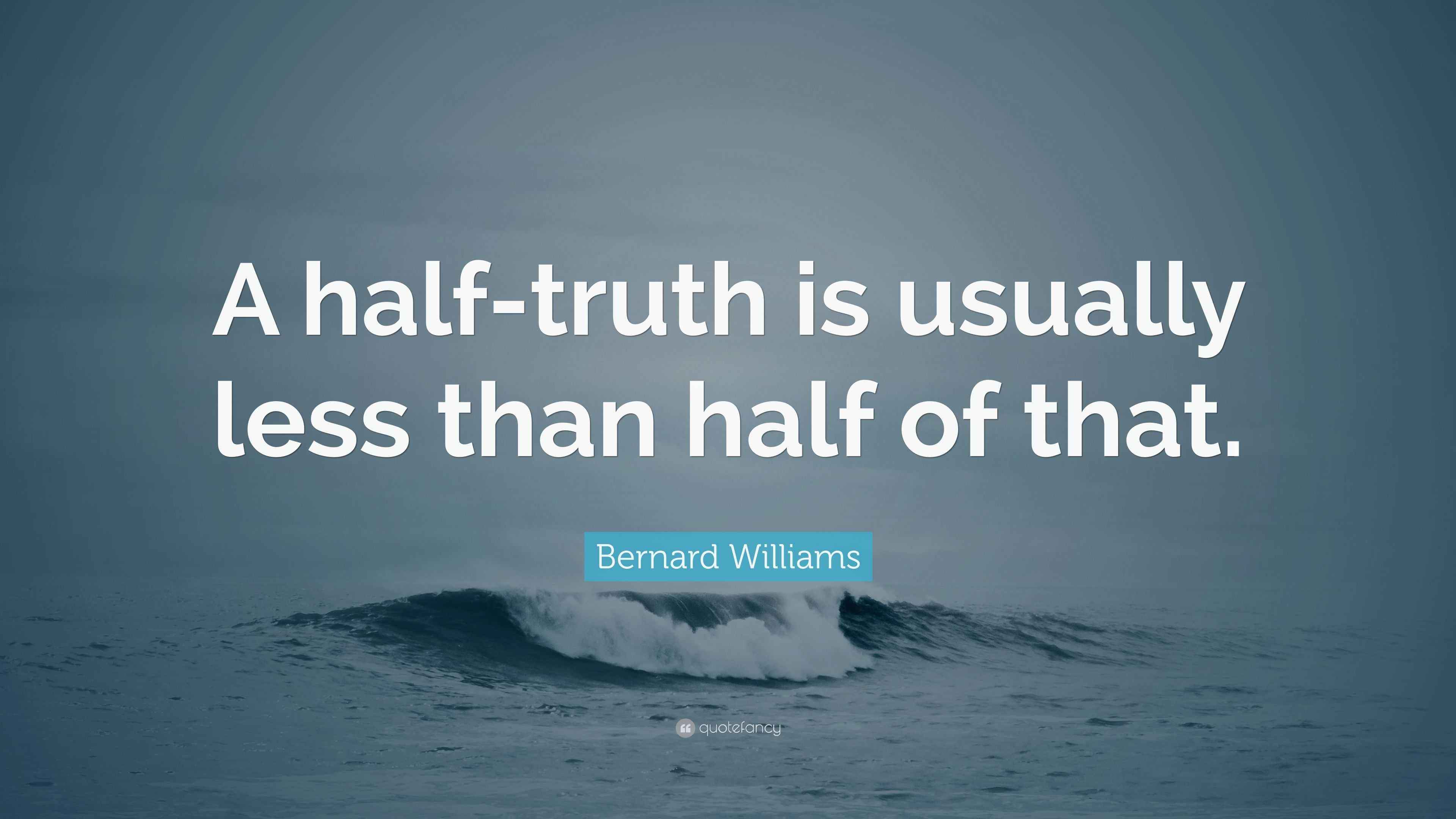 Bernard Williams Quote: “A half-truth is usually less than half of that.”