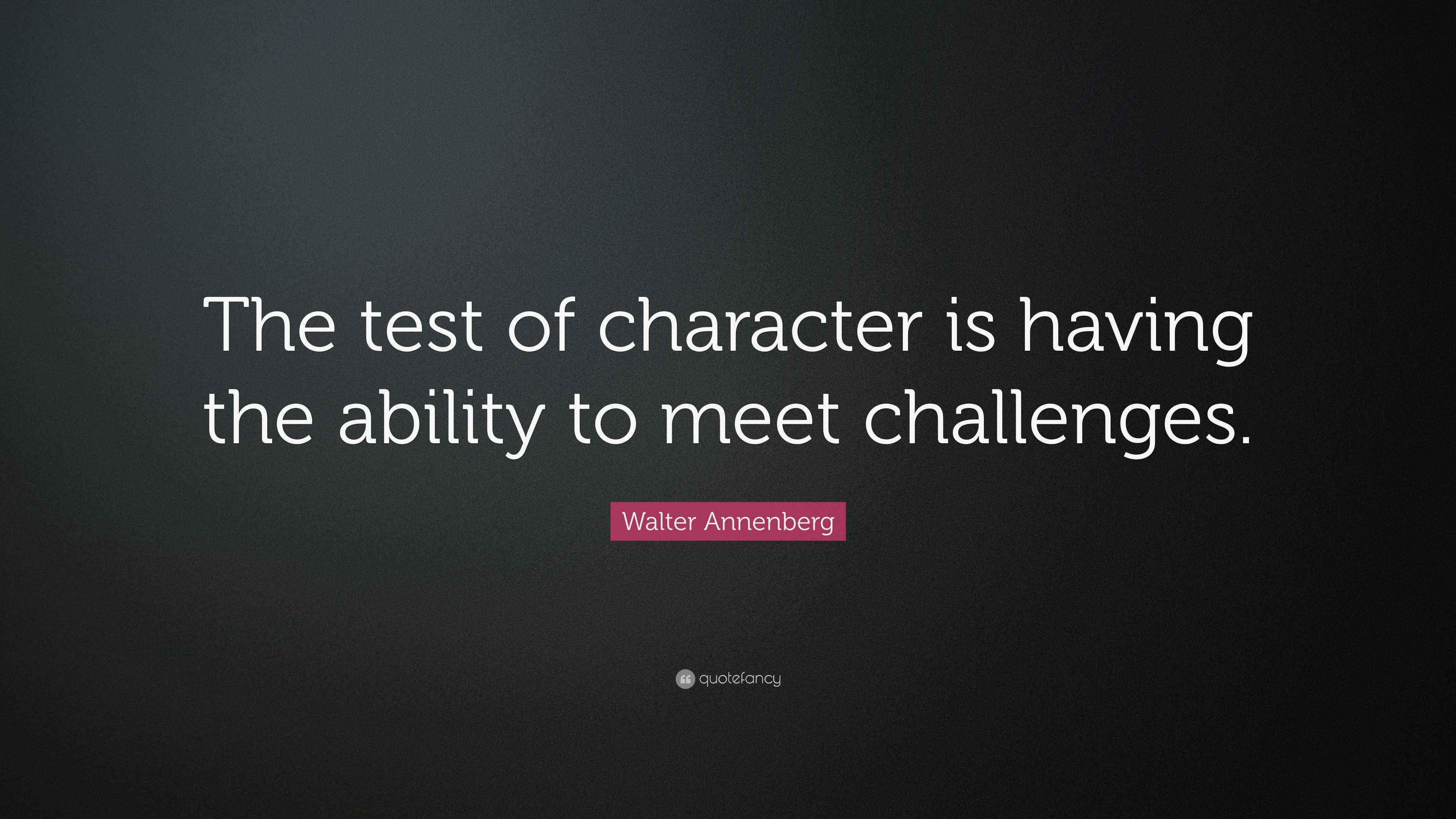 Walter Annenberg Quote: “The test of character is having the ability to ...