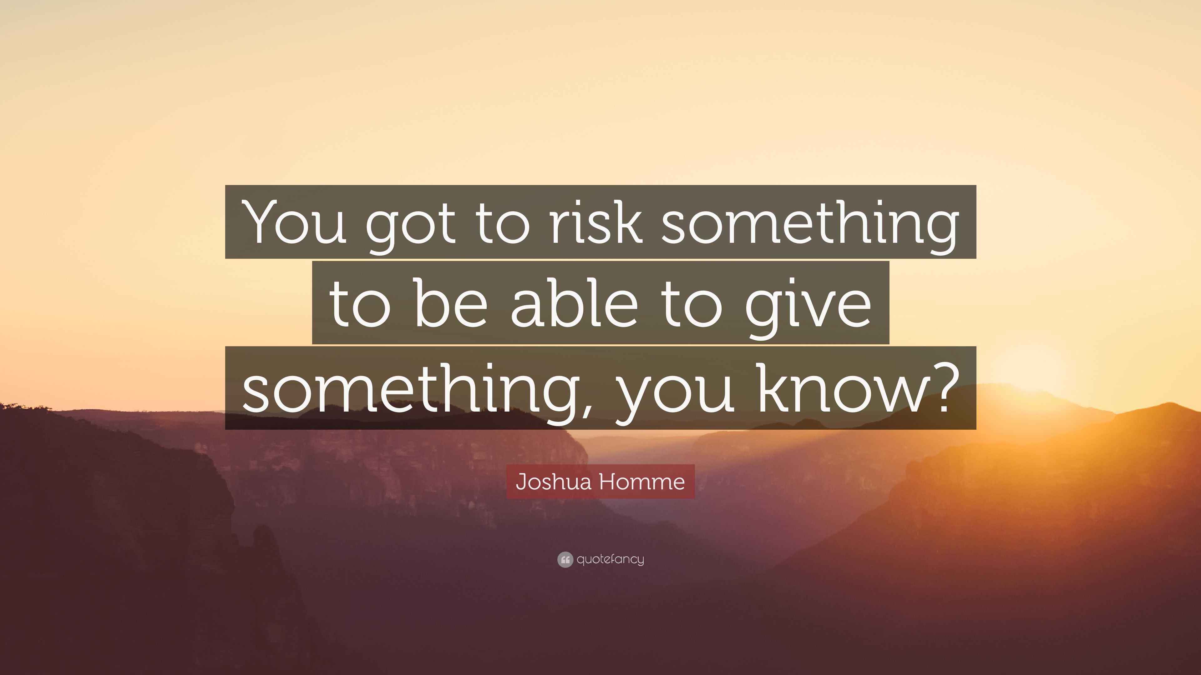 Joshua Homme Quote: “You got to risk something to be able to give ...