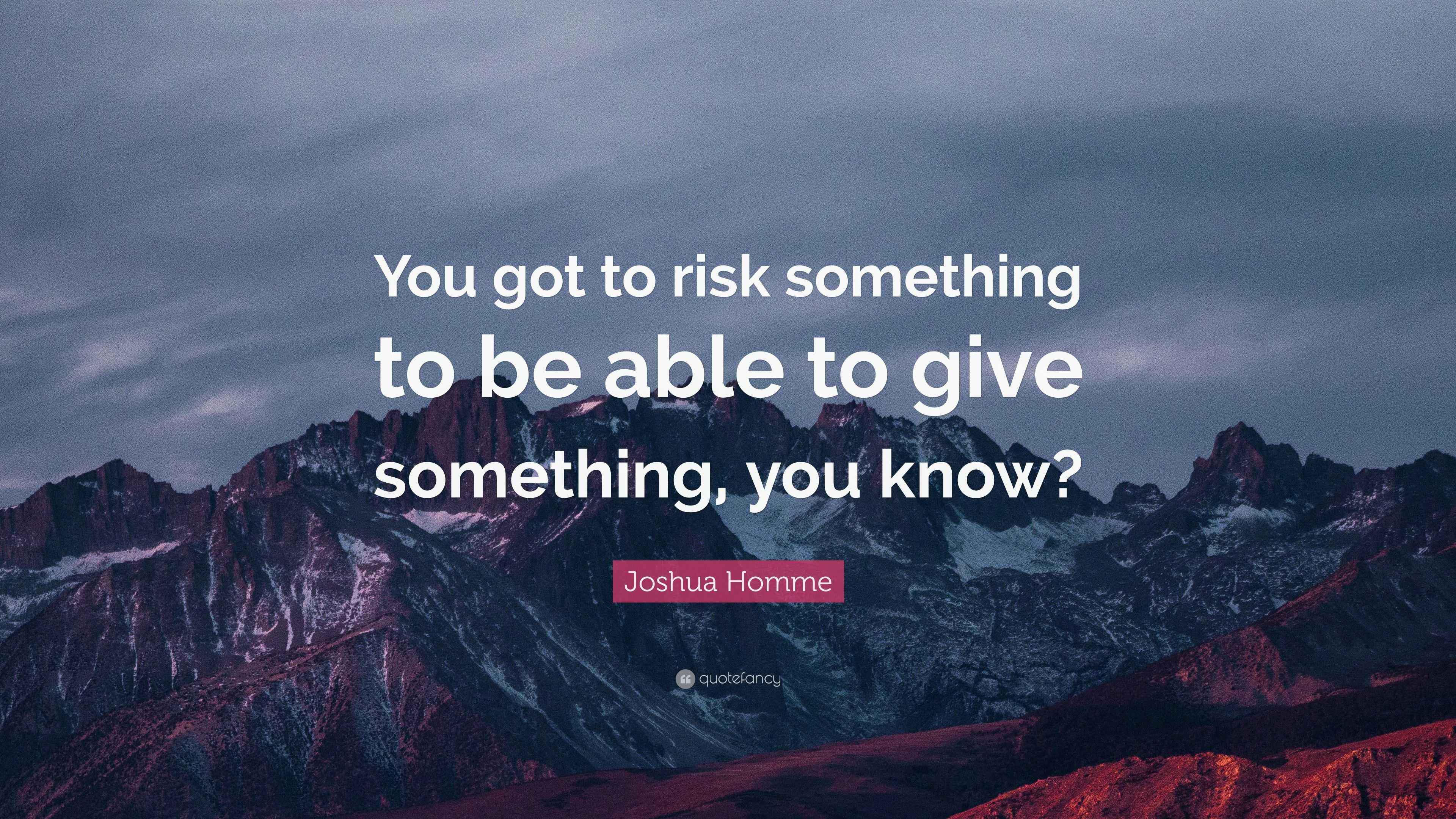 Joshua Homme Quote: “You got to risk something to be able to give ...