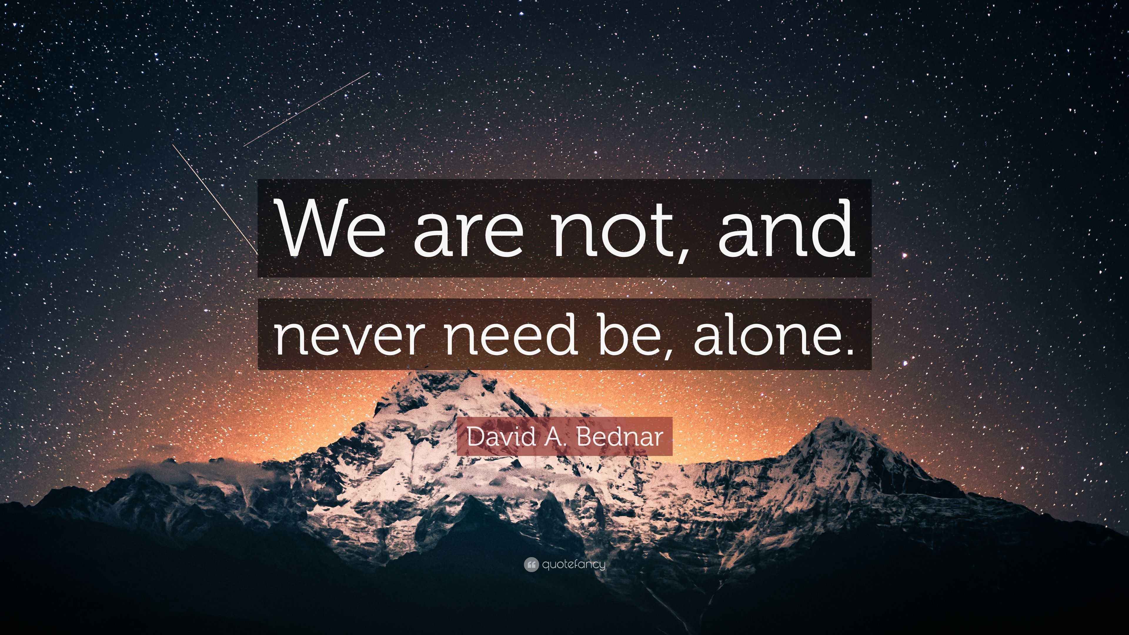 David A. Bednar Quote: “We are not, and never need be, alone.”