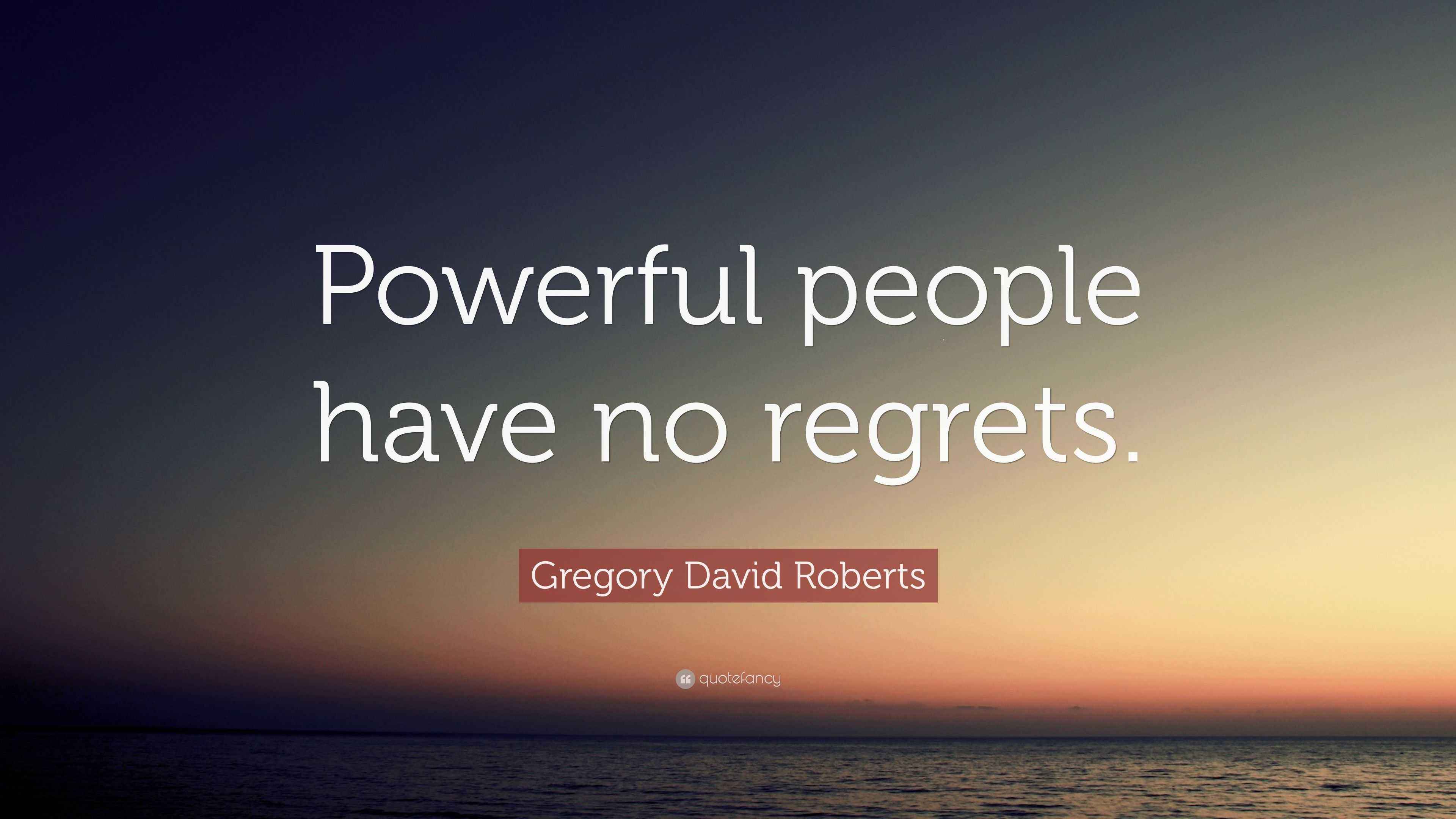 Gregory David Roberts Quote: “Powerful people have no regrets.”