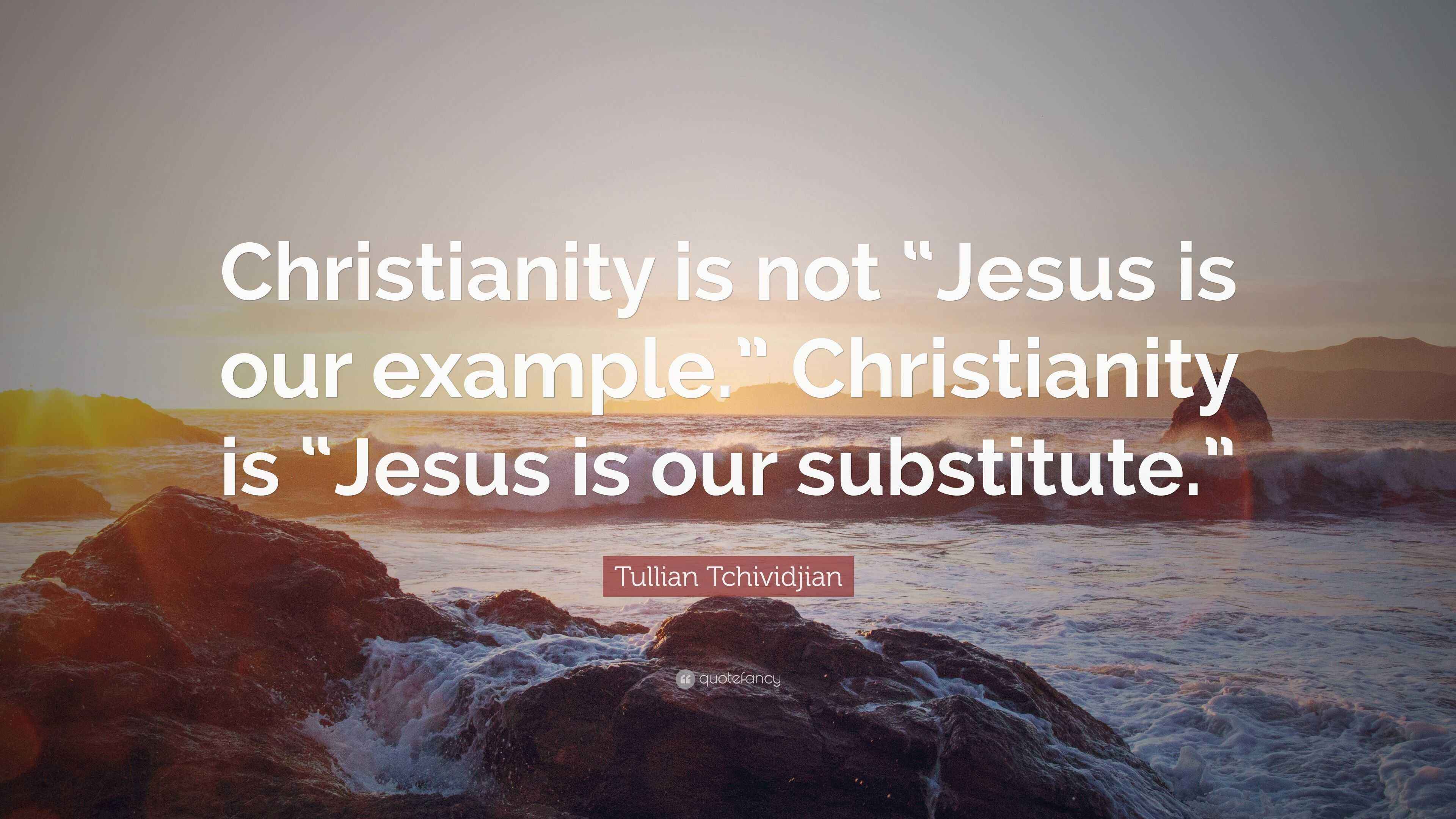 Tullian Tchividjian Quote: “Christianity is not “Jesus is our example ...