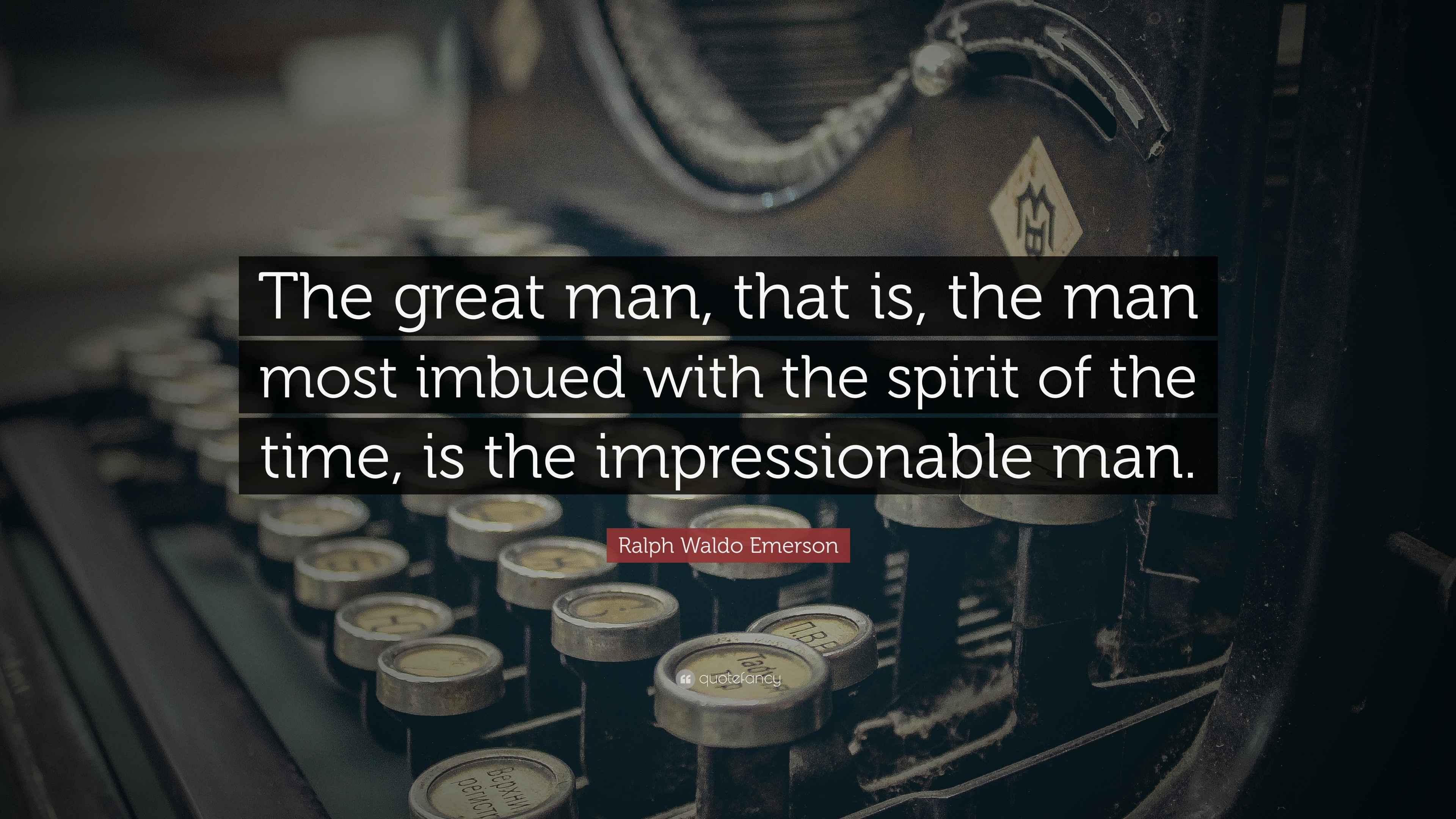 Ralph Waldo Emerson Quote: “The great man, that is, the man most imbued ...