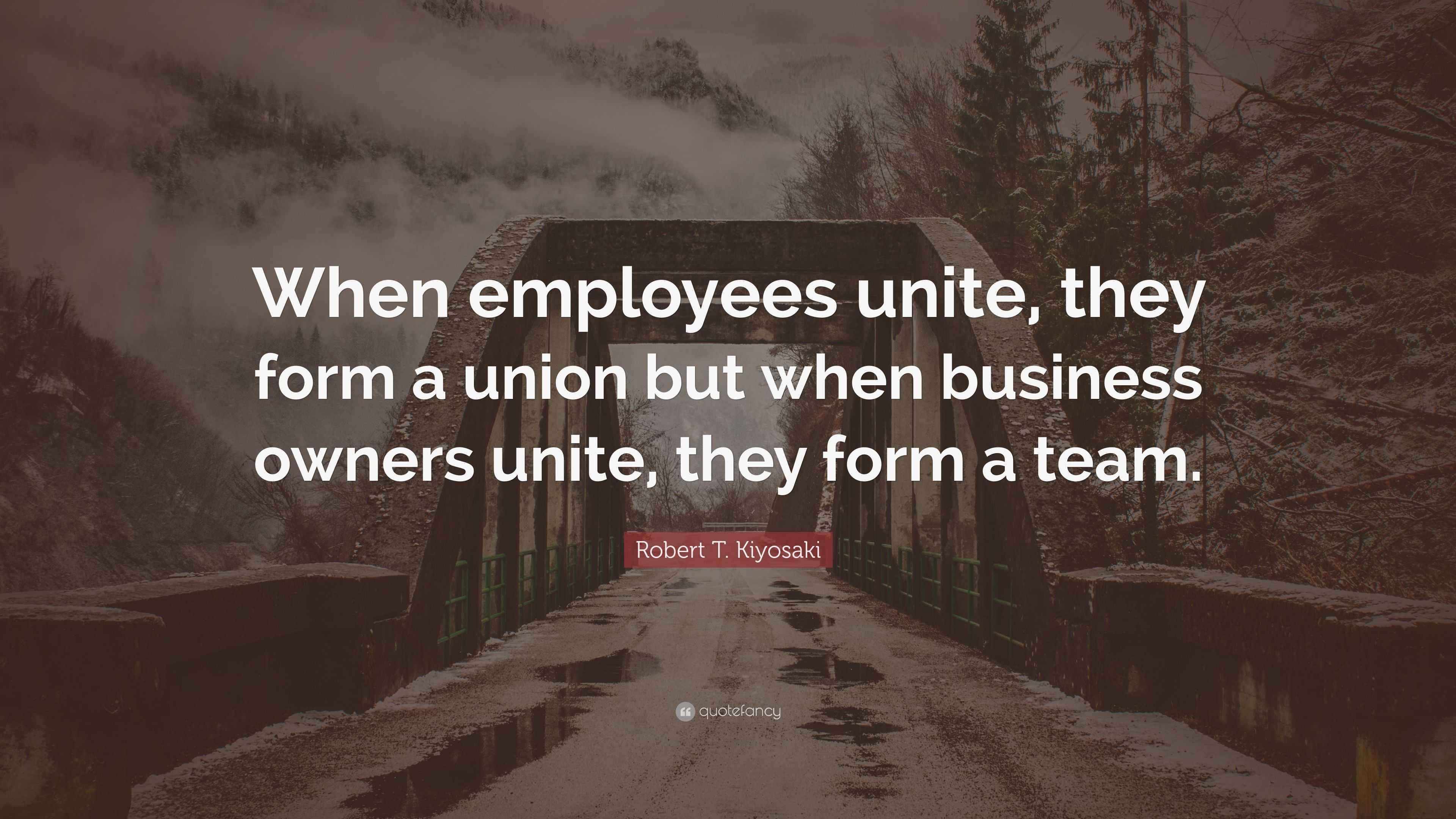 Robert T. Kiyosaki Quote: “When employees unite, they form a union but ...