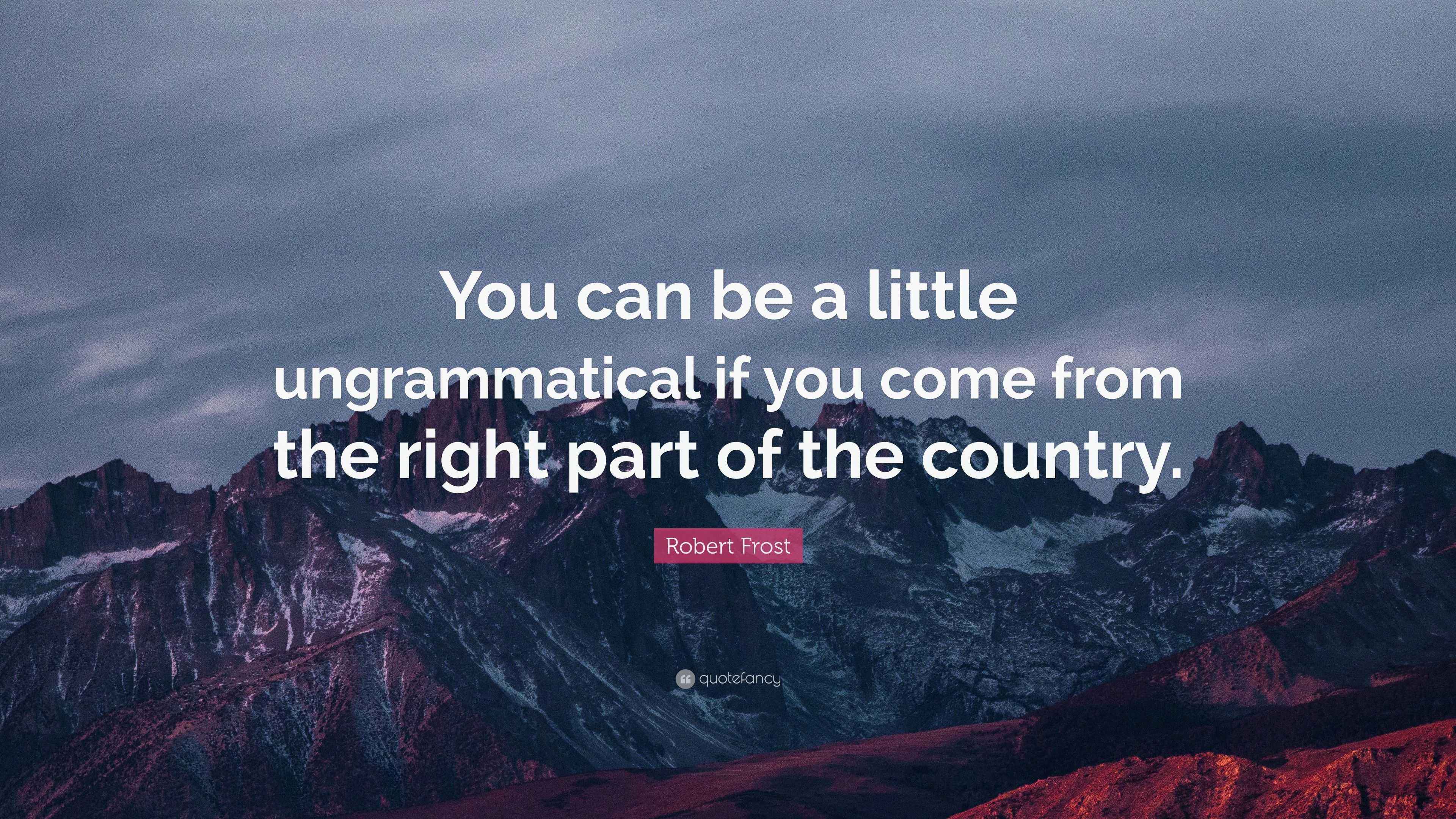 Robert Frost Quote: “You can be a little ungrammatical if you come from ...