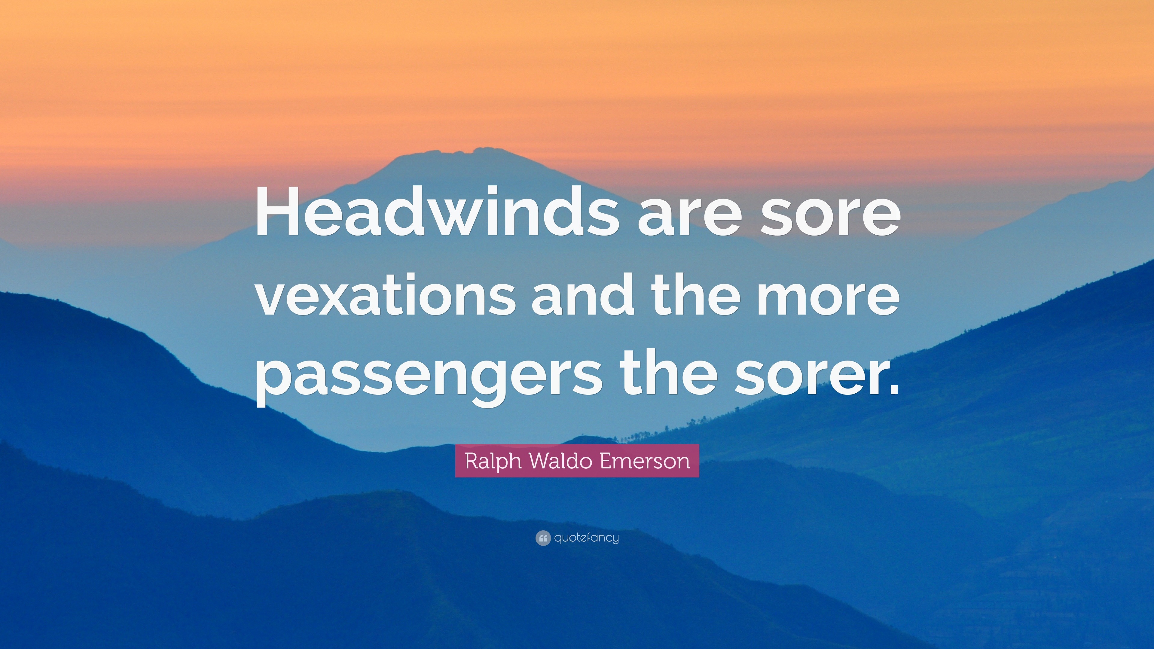 Ralph Waldo Emerson Quote: “Headwinds are sore vexations and the more ...