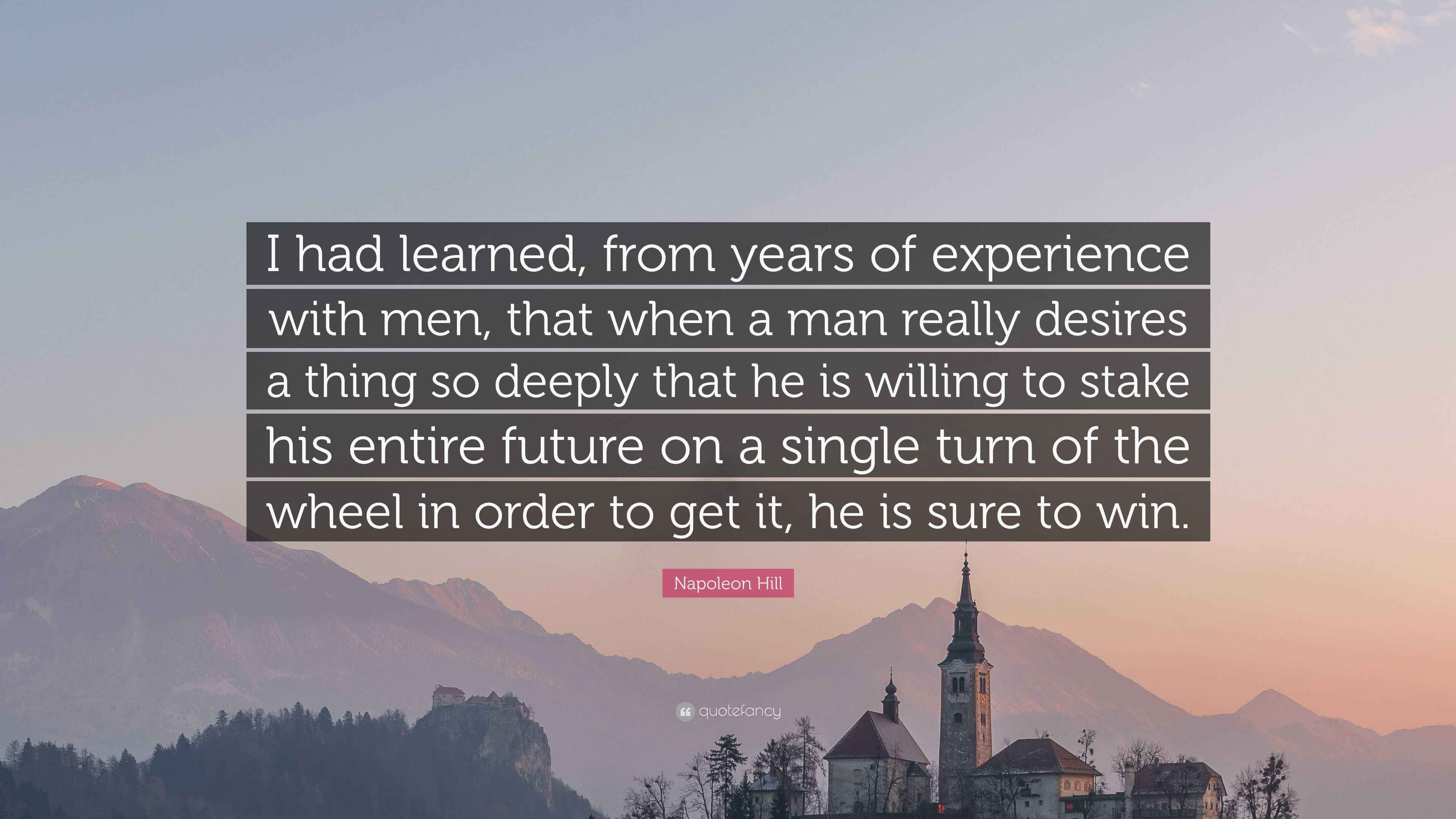 Napoleon Hill Quote: “I had learned, from years of experience with men ...