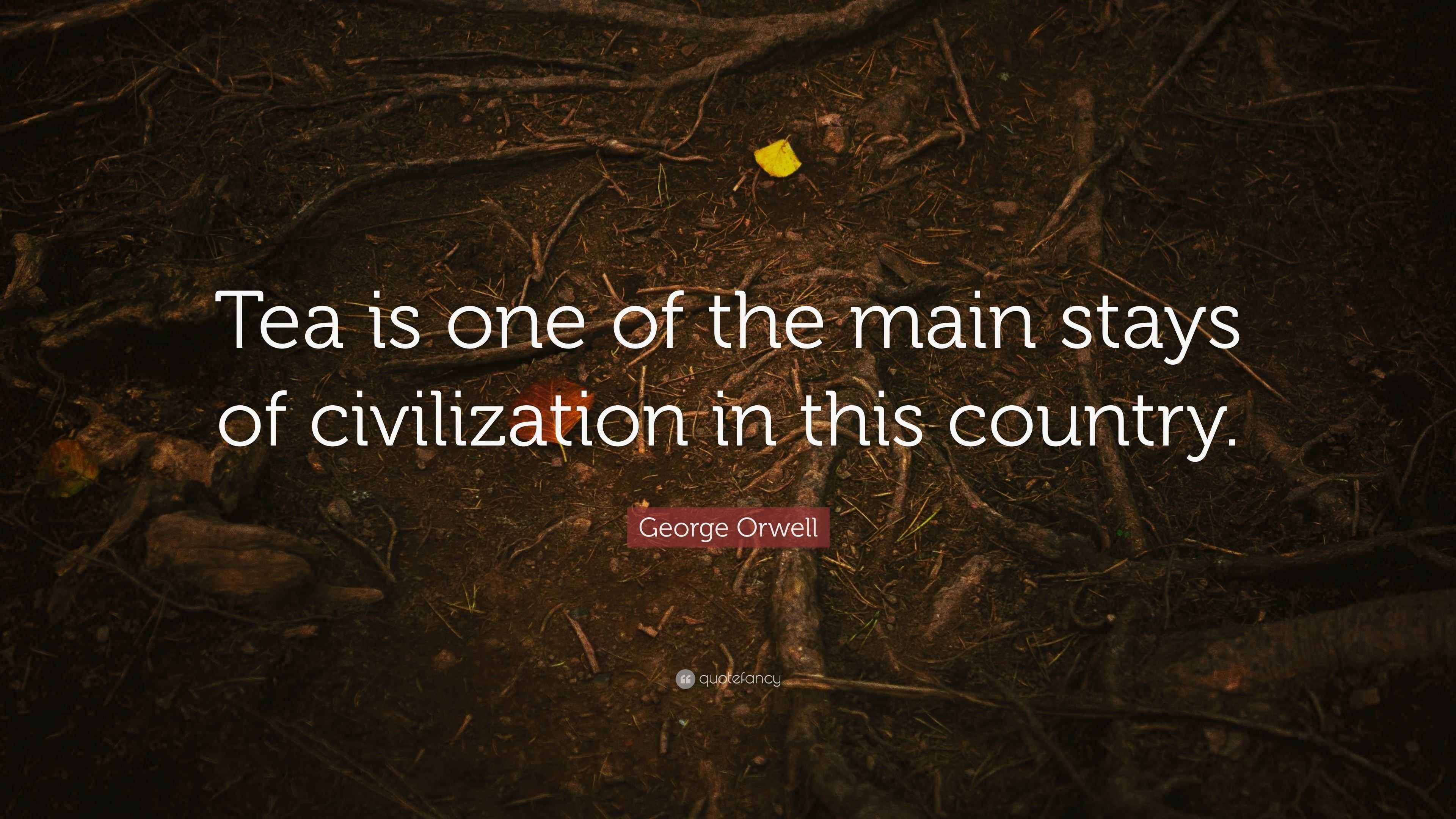 George Orwell Quote: “Tea is one of the main stays of civilization in ...