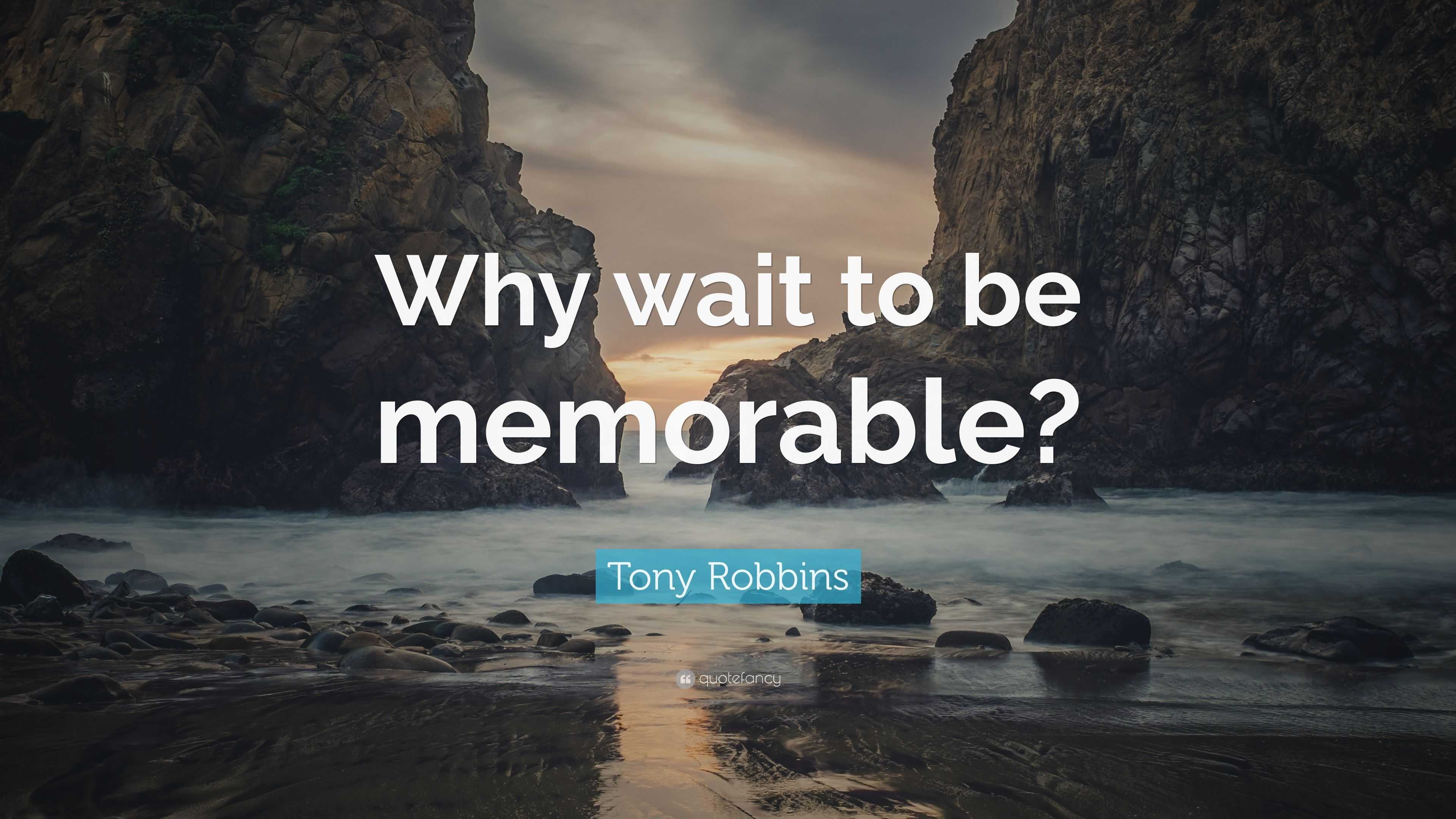 Tony Robbins Quote: “Why wait to be memorable?”