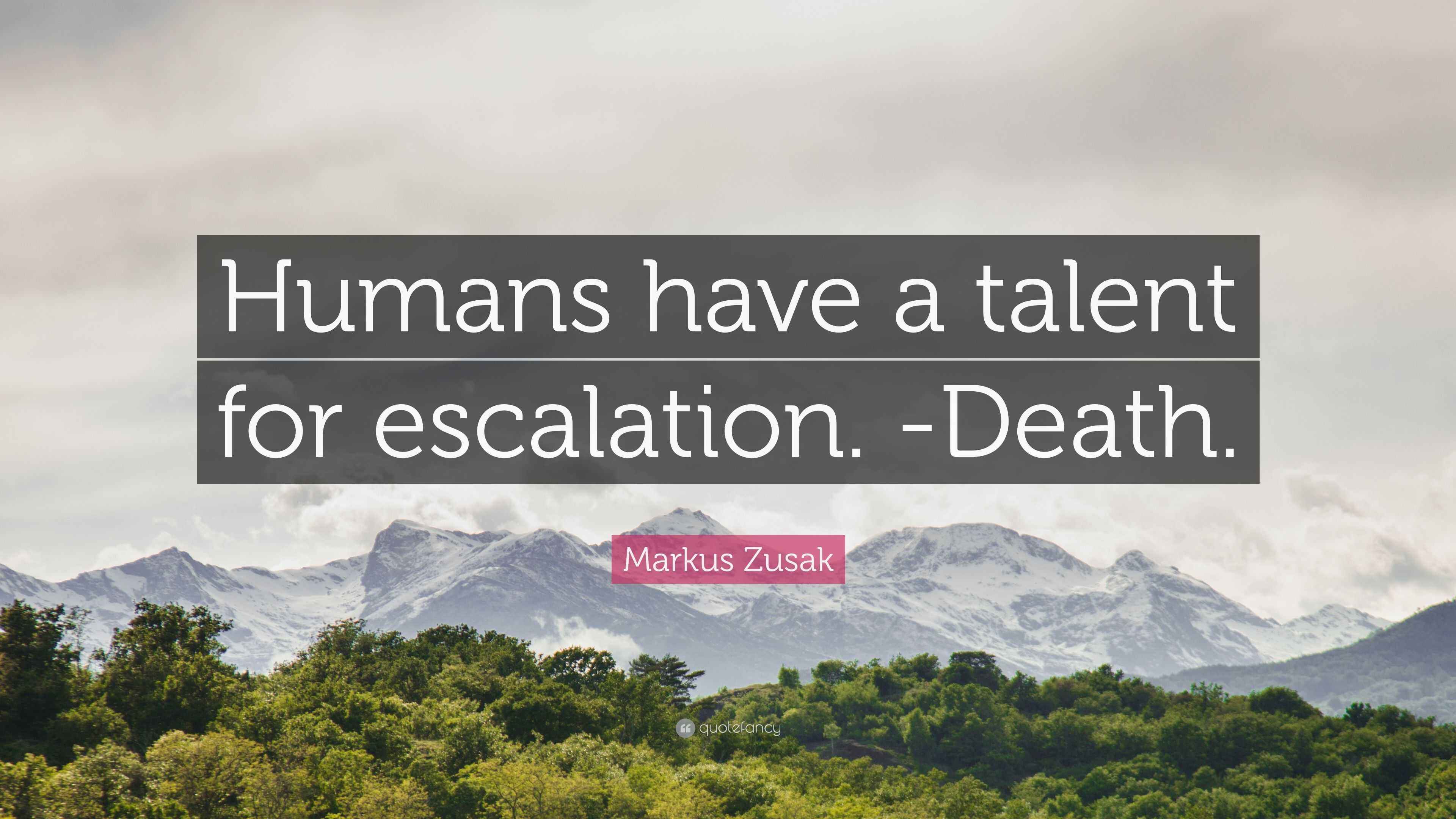 Markus Zusak Quote: “Humans have a talent for escalation. -Death.”