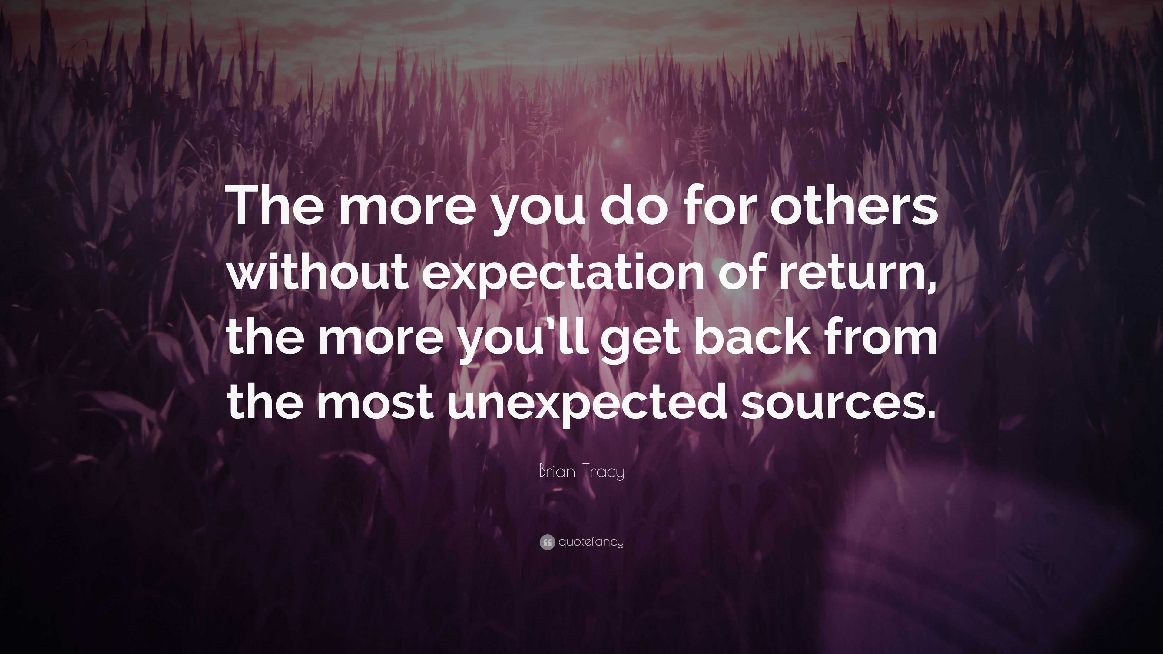 Brian Tracy Quote: “The more you do for others without expectation of ...