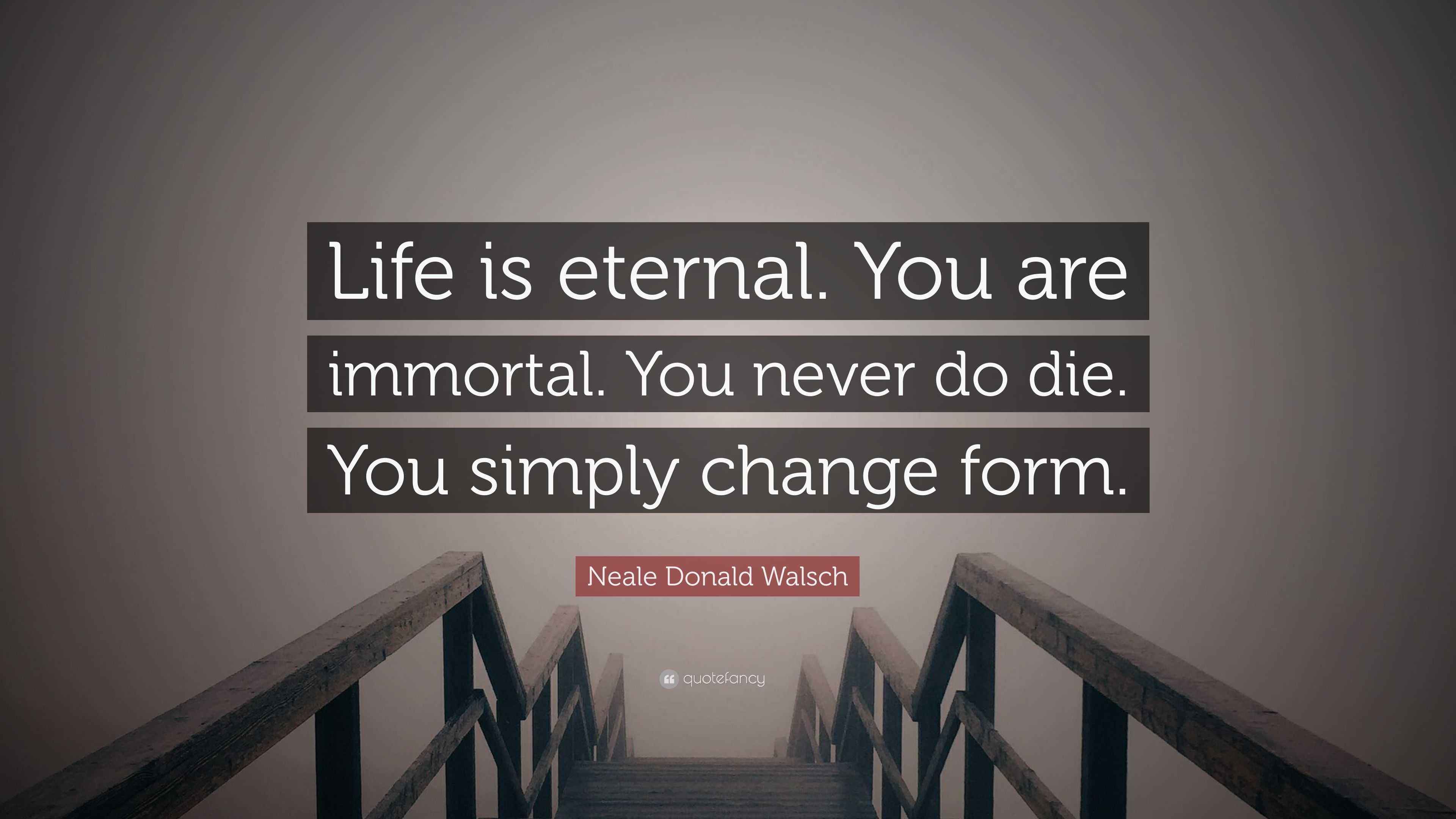 Neale Donald Walsch Quote: “Life is eternal. You are immortal. You ...