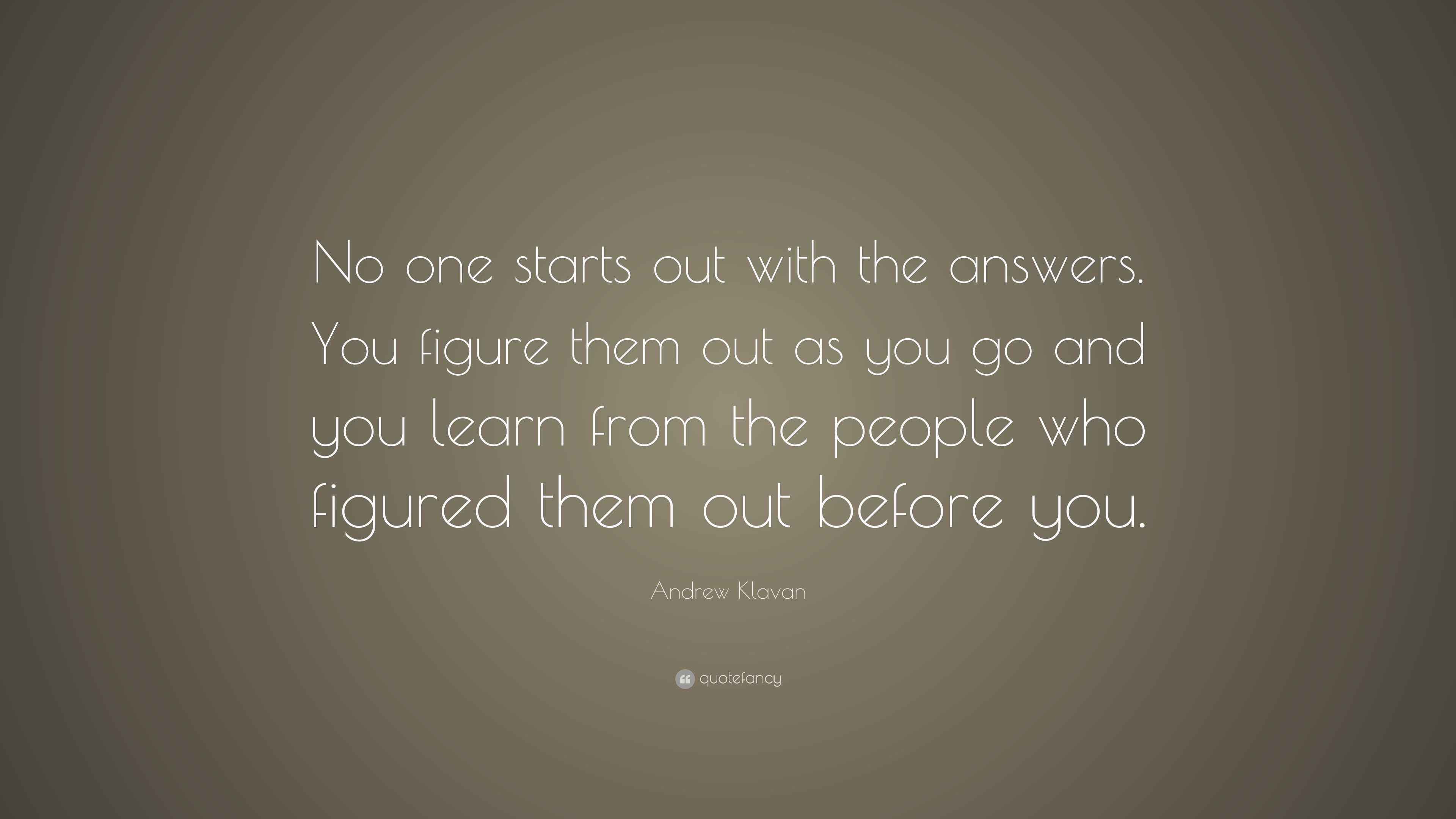 Andrew Klavan Quote: “No one starts out with the answers. You figure ...