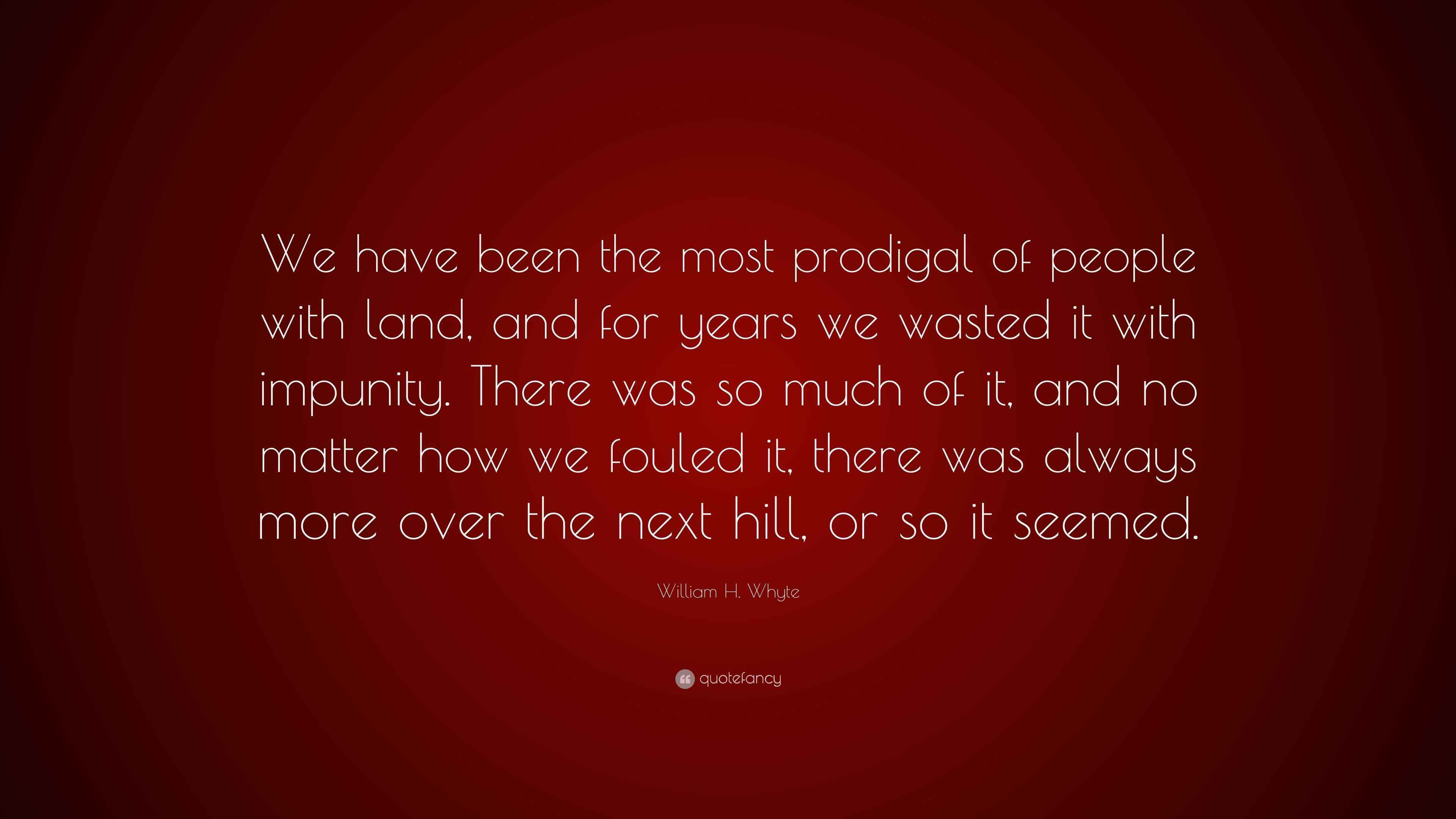 William H. Whyte Quote: “We have been the most prodigal of people with ...