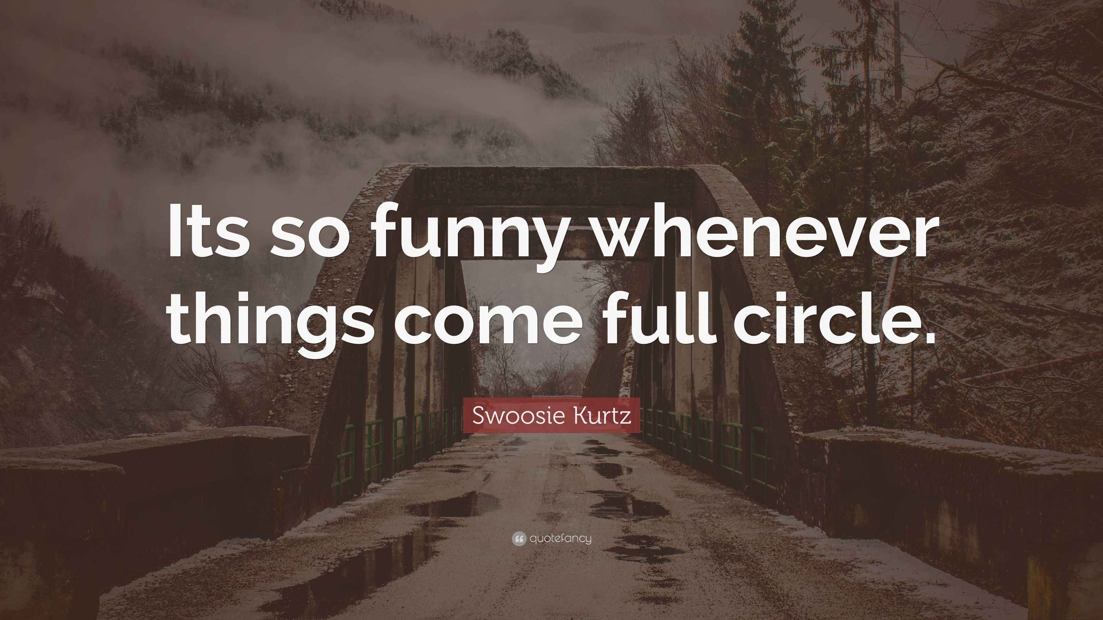 Swoosie Kurtz Quote: “Its so funny whenever things come full circle.”