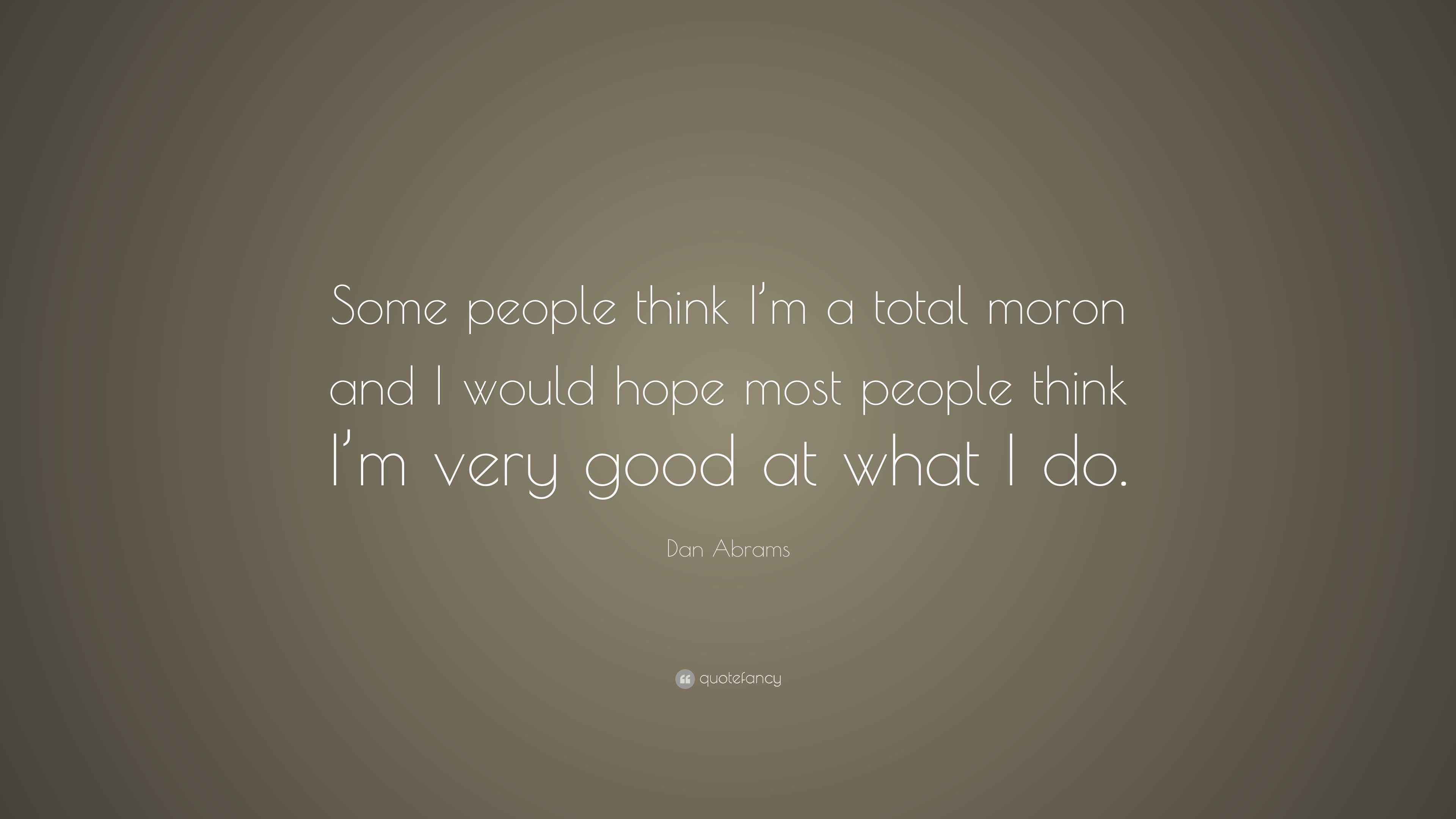 Dan Abrams Quote: “Some people think I’m a total moron and I would hope ...