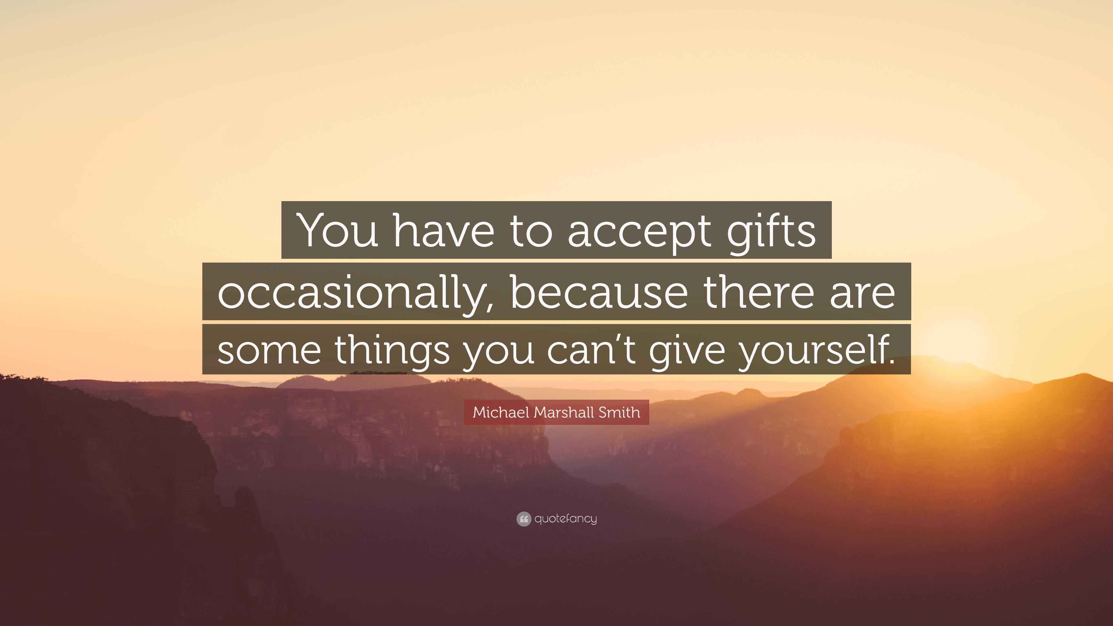 Michael Marshall Smith Quote: “You have to accept gifts occasionally ...