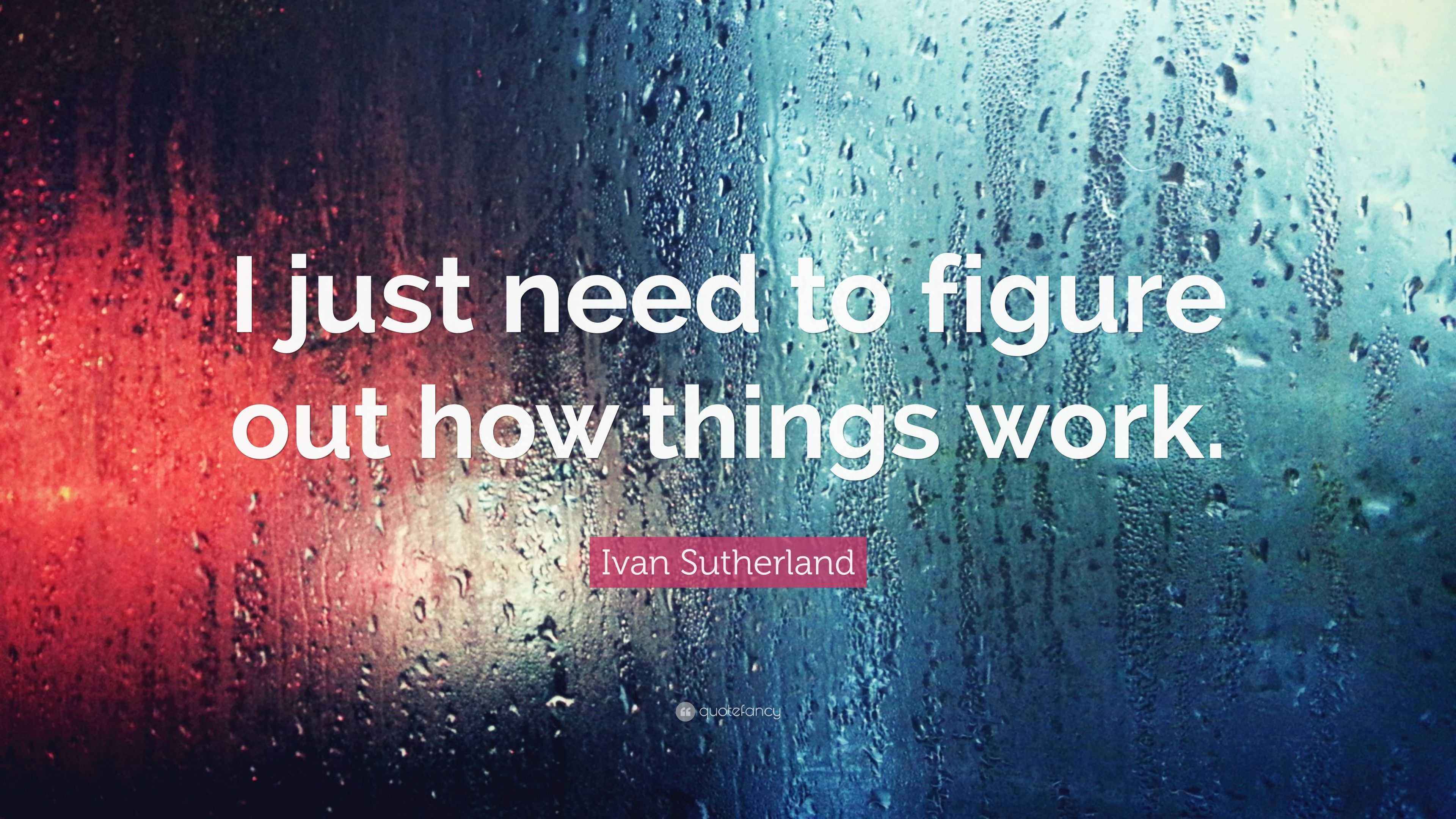Ivan Sutherland Quote: “I just need to figure out how things work.”