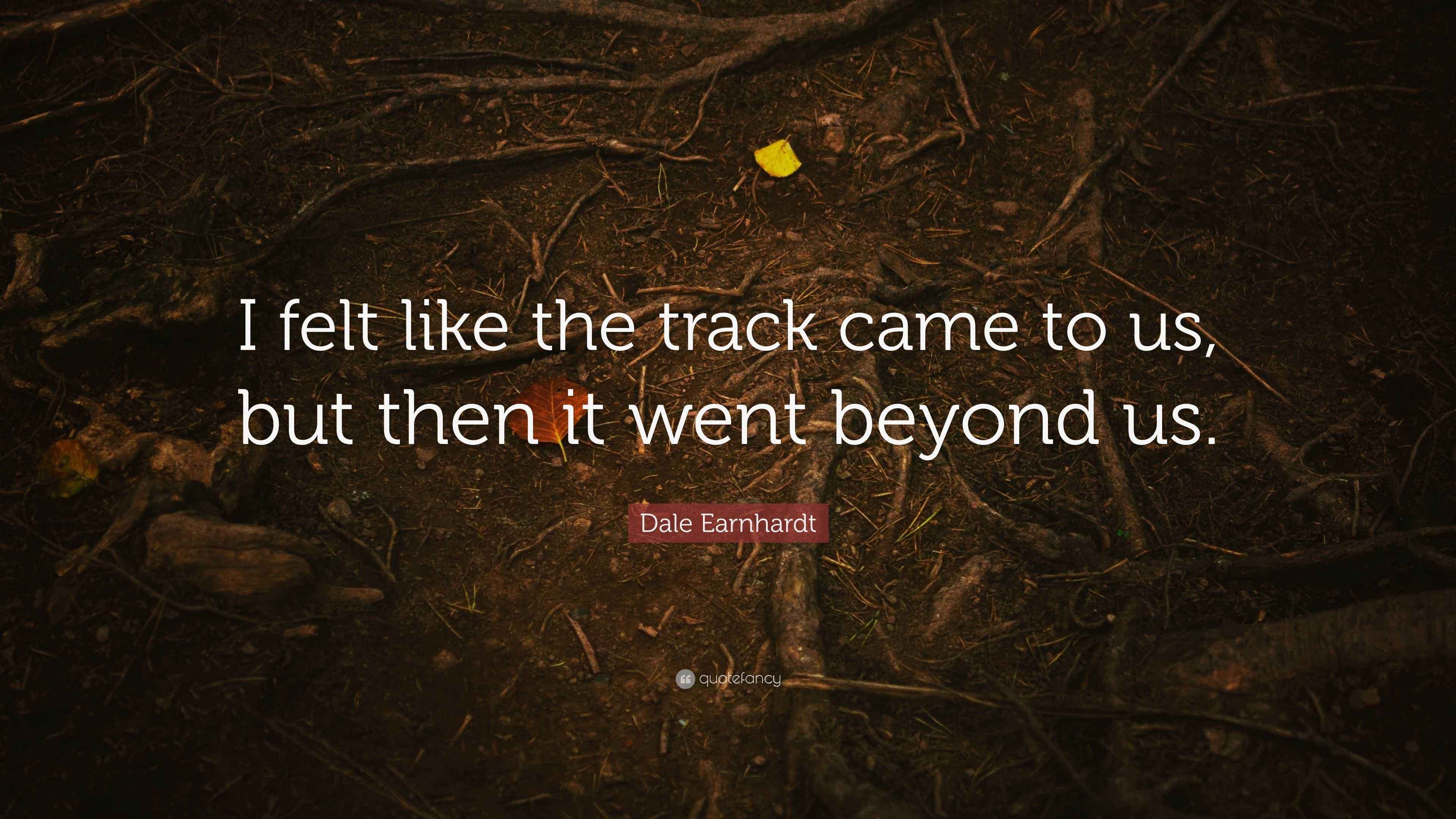 Dale Earnhardt Quote: “I felt like the track came to us, but then it ...