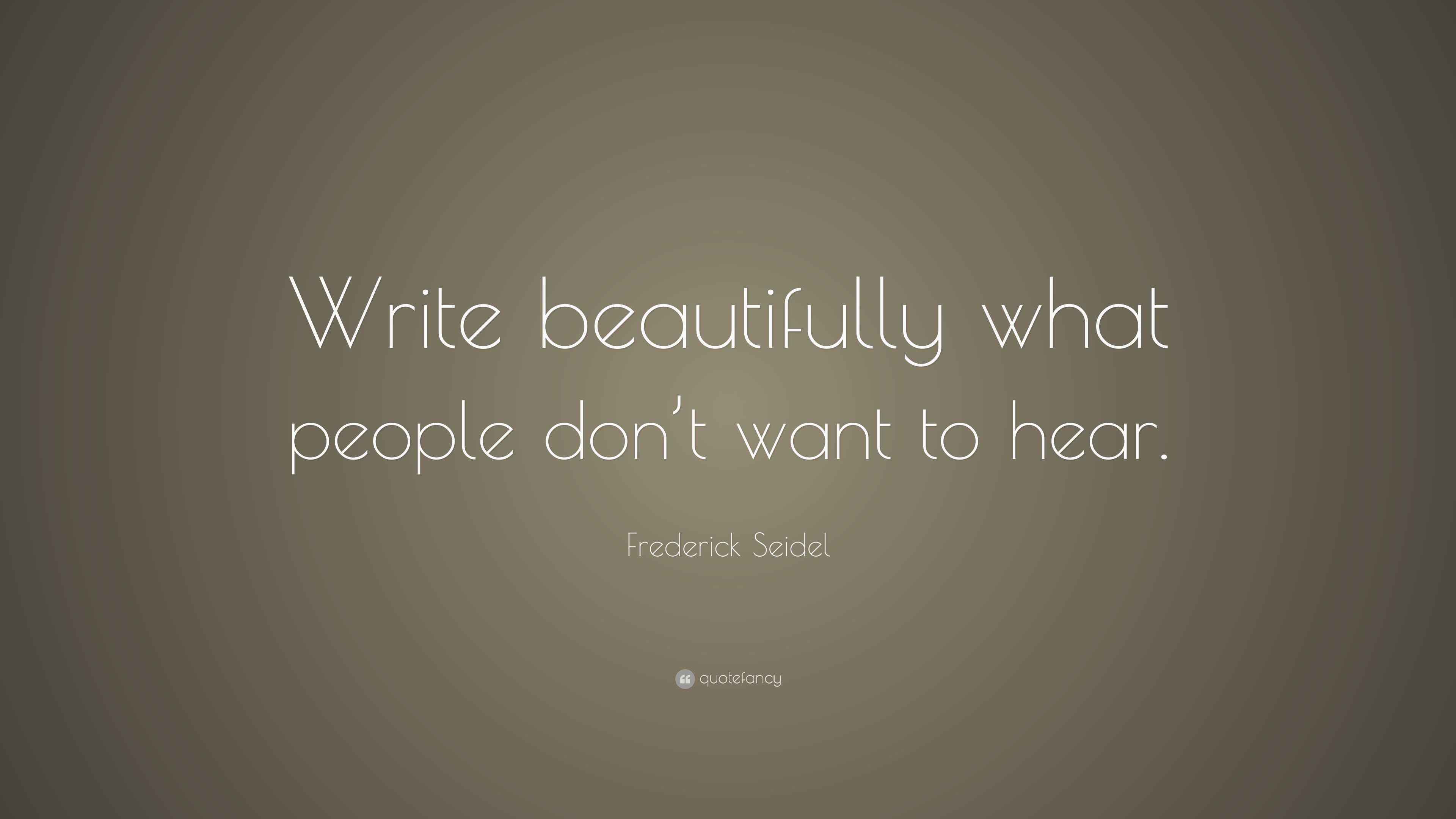 Frederick Seidel Quote: “Write beautifully what people don’t want to hear.”