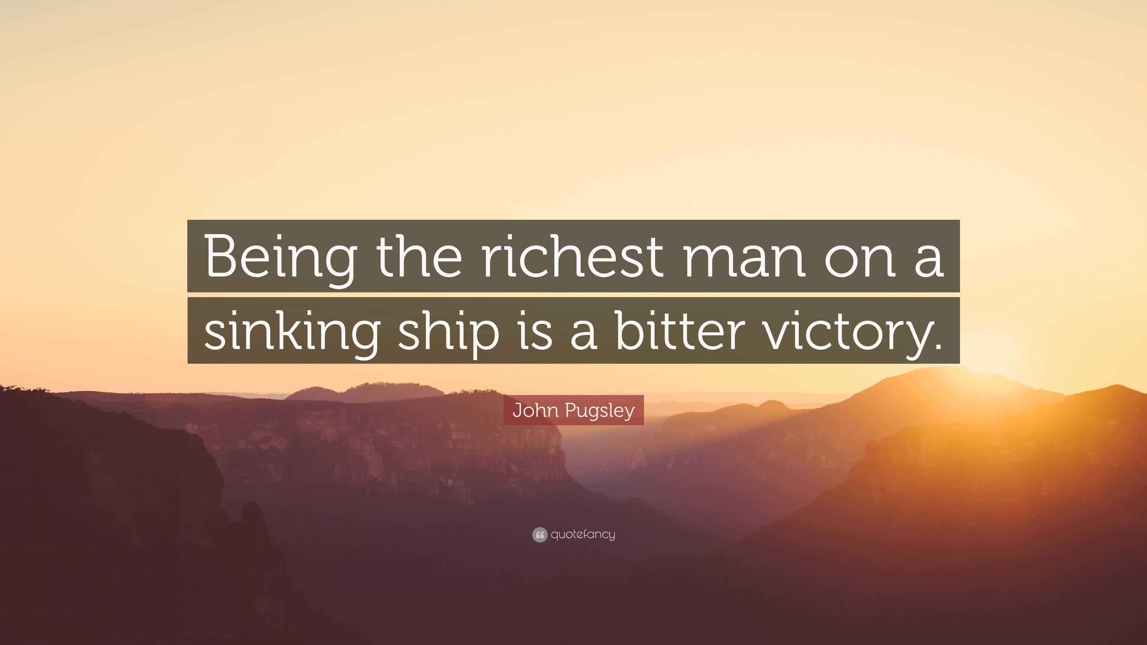 John Pugsley Quote: “Being the richest man on a sinking ship is a ...