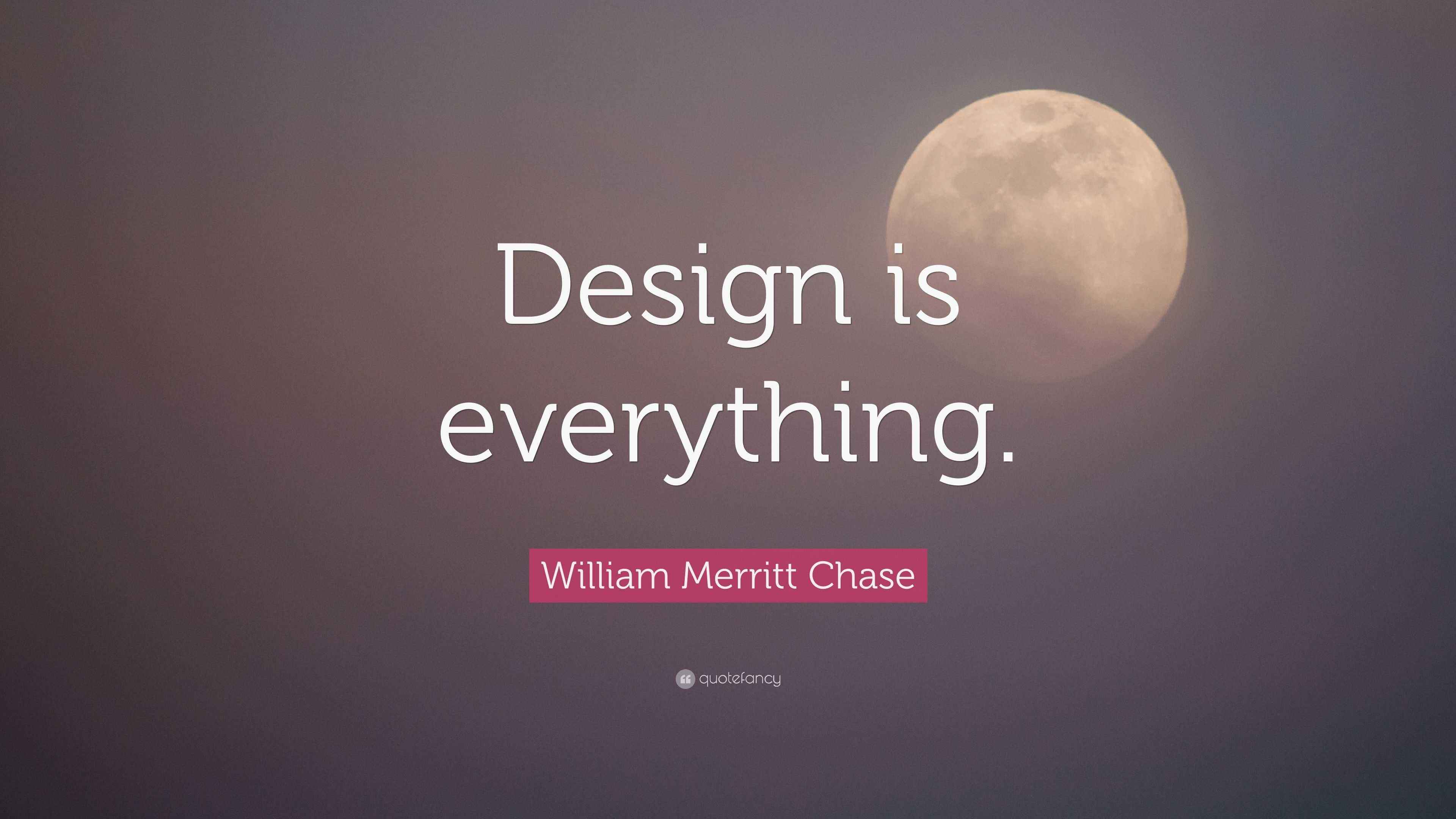 William Merritt Chase Quote: “Design is everything.”