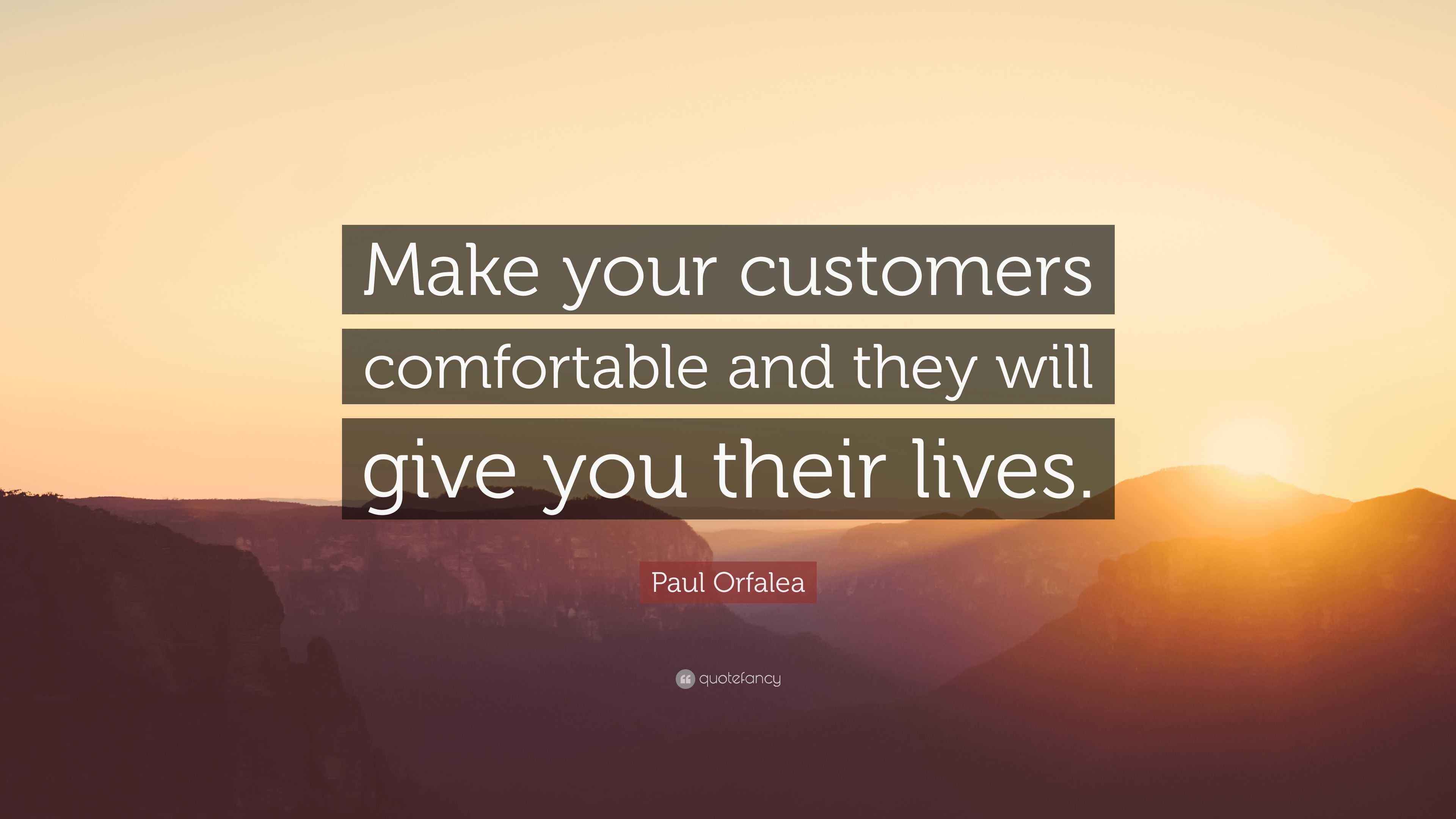 Paul Orfalea Quote: “Make your customers comfortable and they will give ...