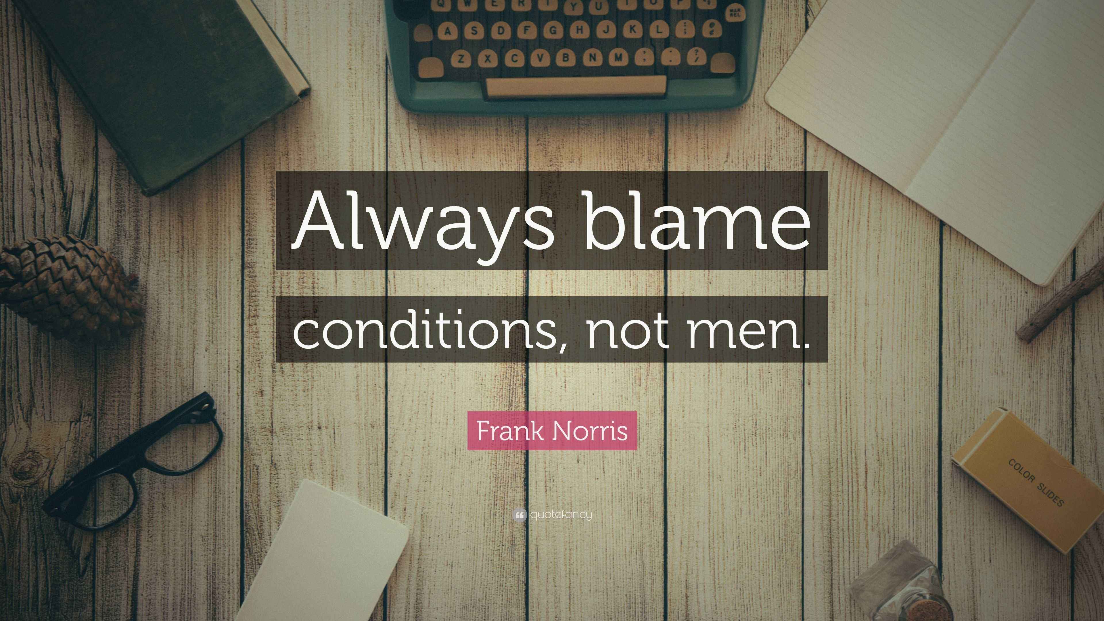 Frank Norris Quote: “Always blame conditions, not men.”