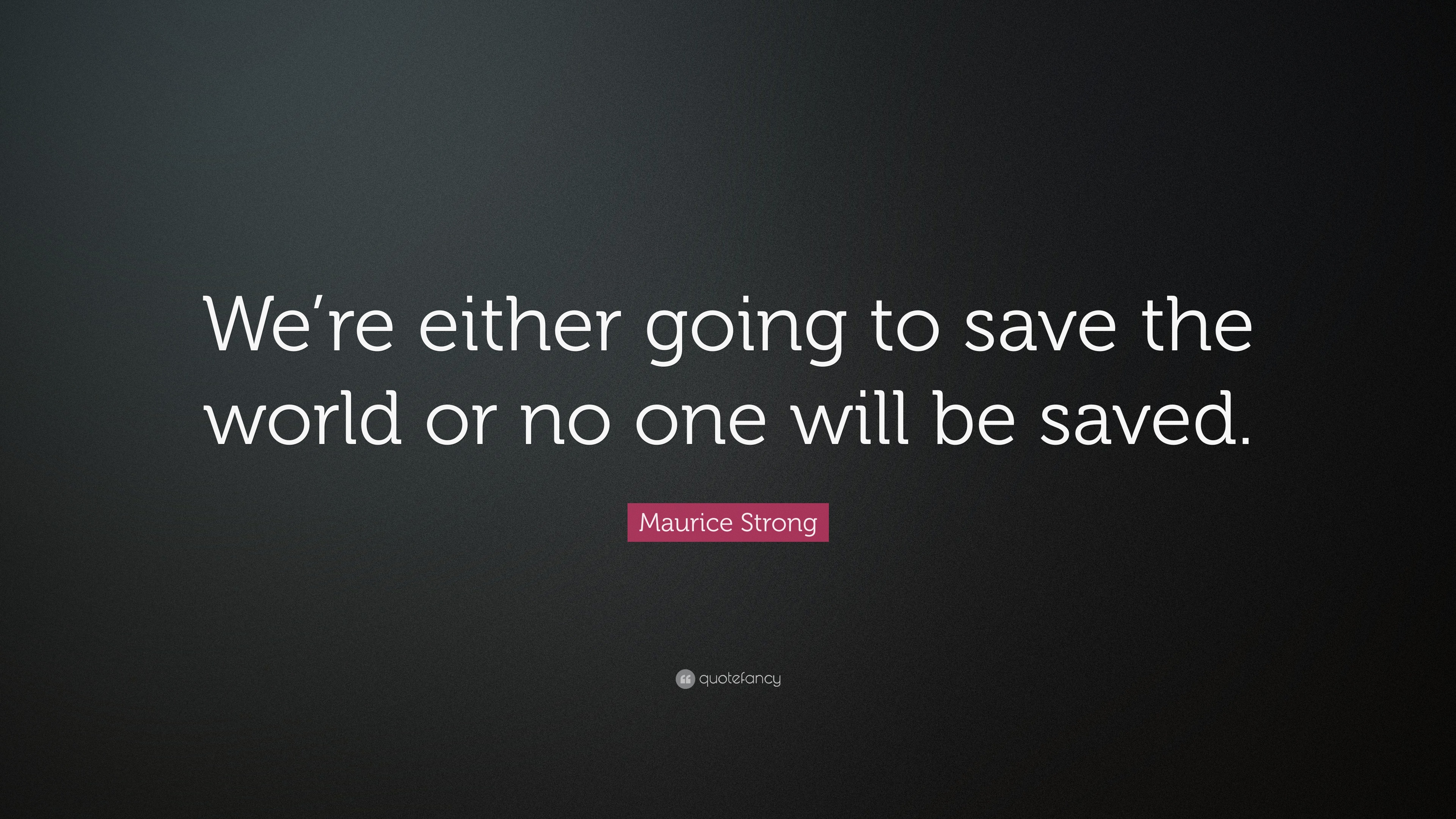 Maurice Strong Quote: “We’re either going to save the world or no one ...