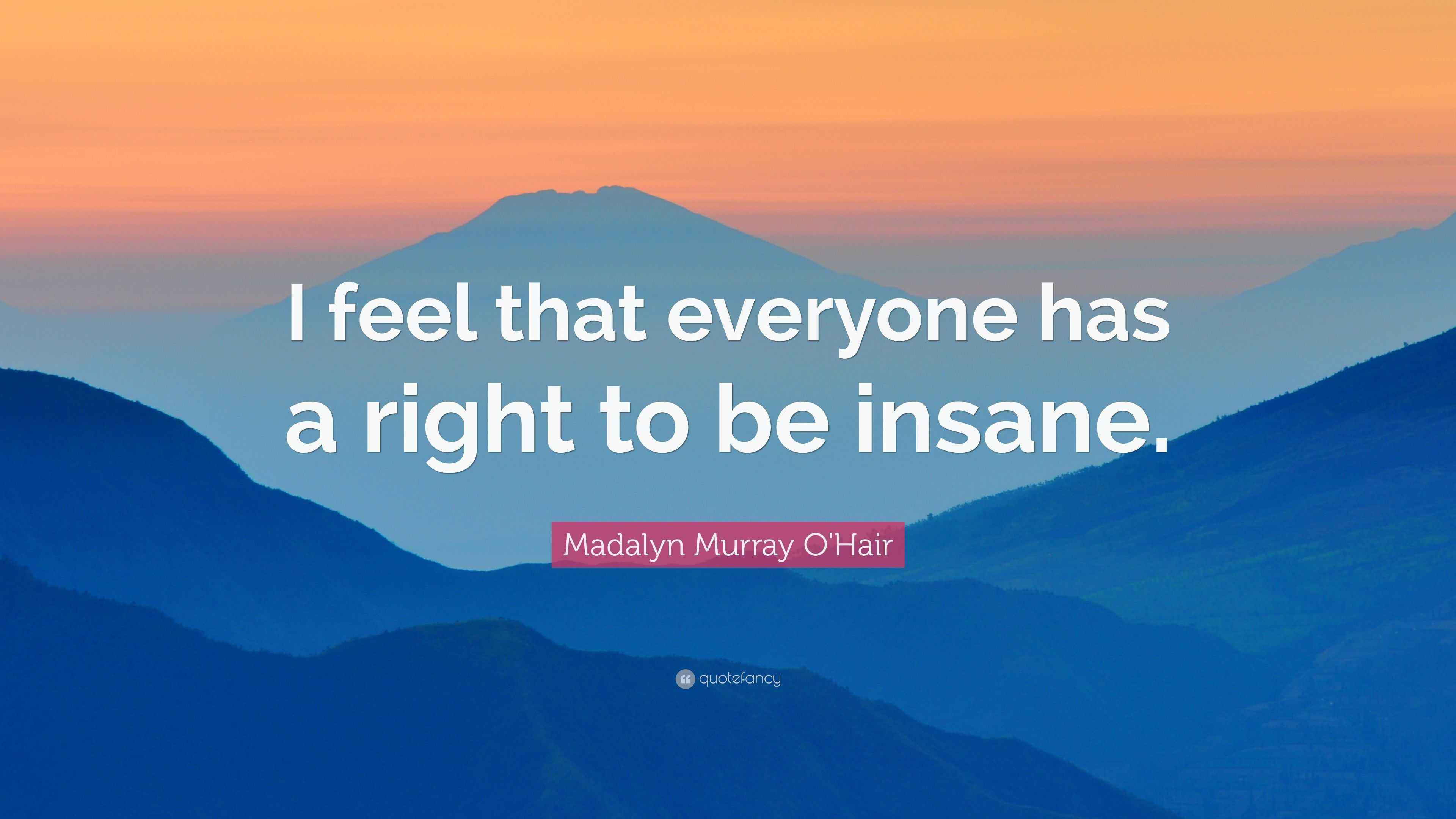 Madalyn Murray O'Hair Quote: “I feel that everyone has a right to be ...