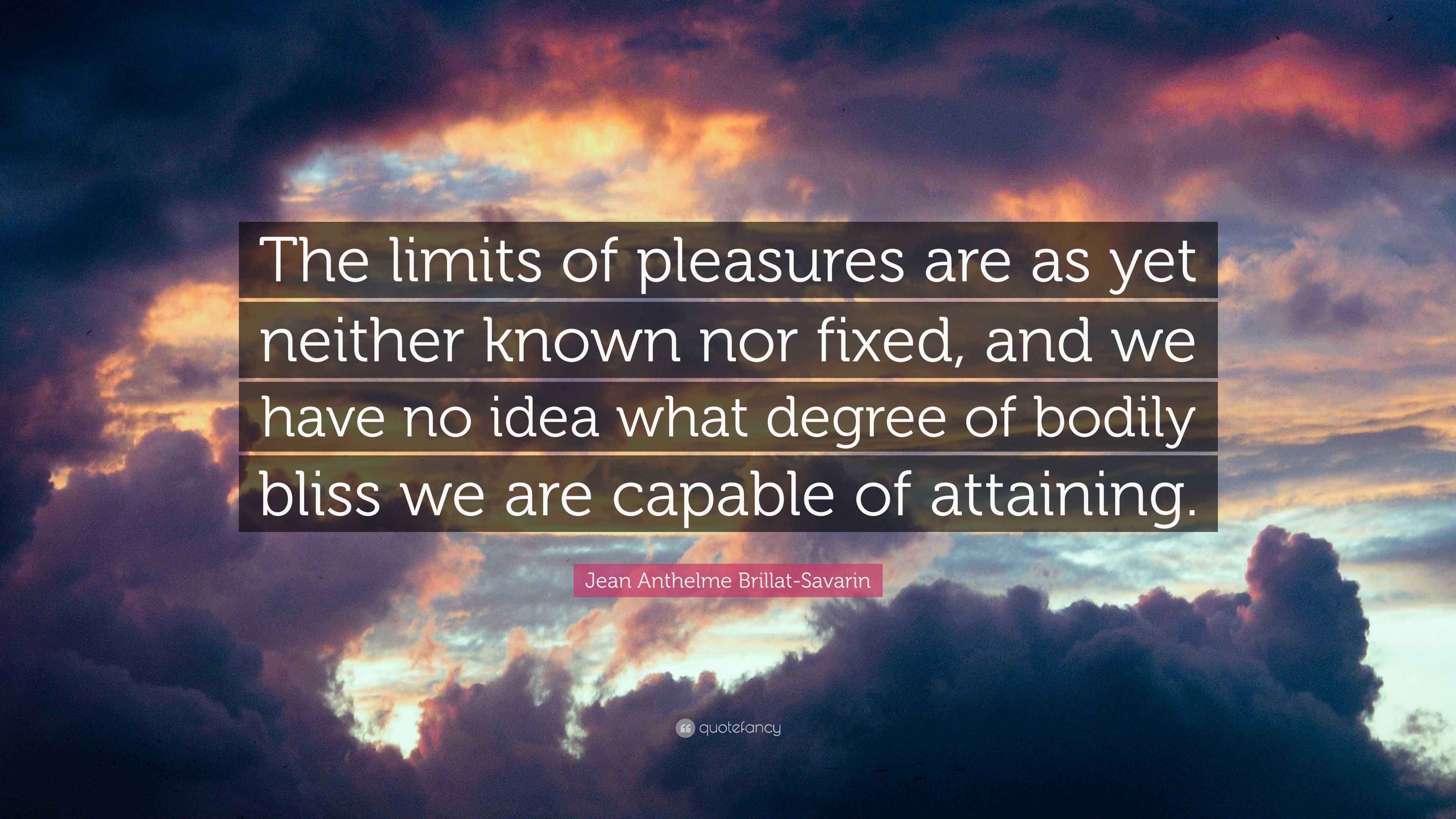 Jean Anthelme Brillat-Savarin Quote: “The limits of pleasures are as ...