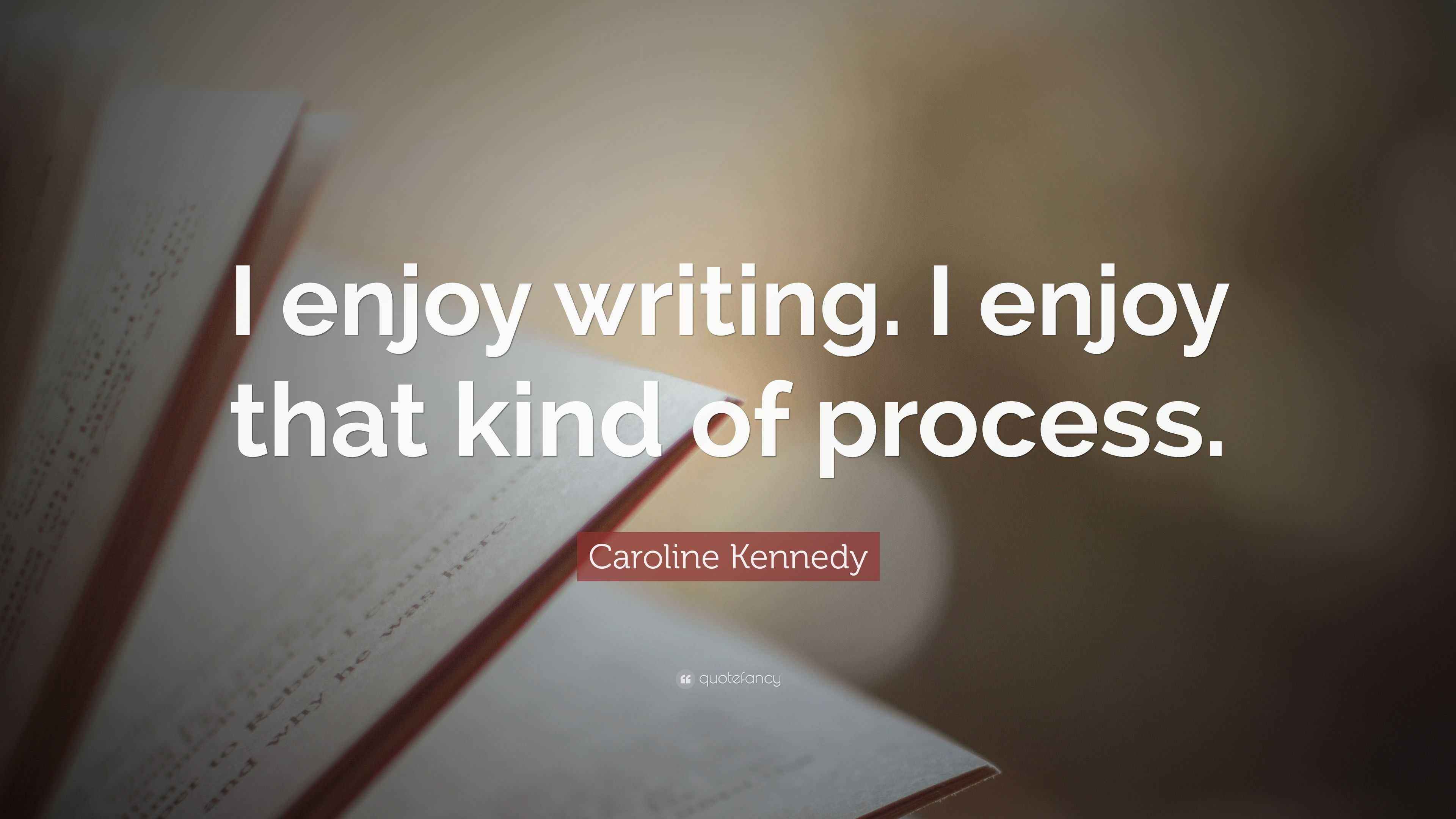Caroline Kennedy Quote: “I enjoy writing. I enjoy that kind of process.”