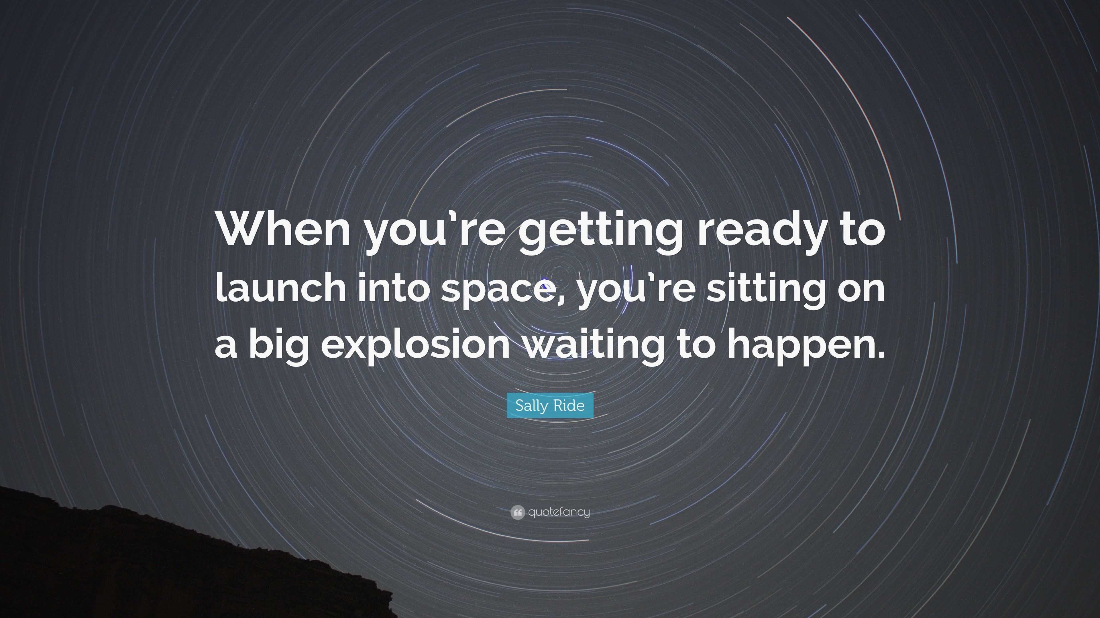 Sally Ride Quote: “When you’re getting ready to launch into space, you ...