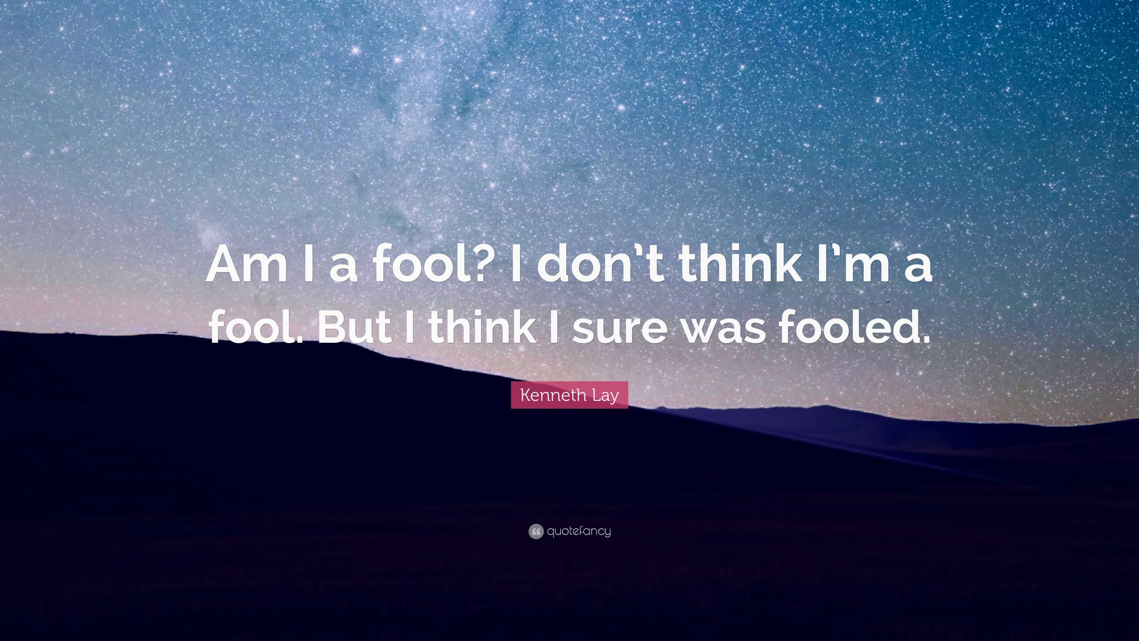 Kenneth Lay Quote: “Am I a fool? I don’t think I’m a fool. But I think ...