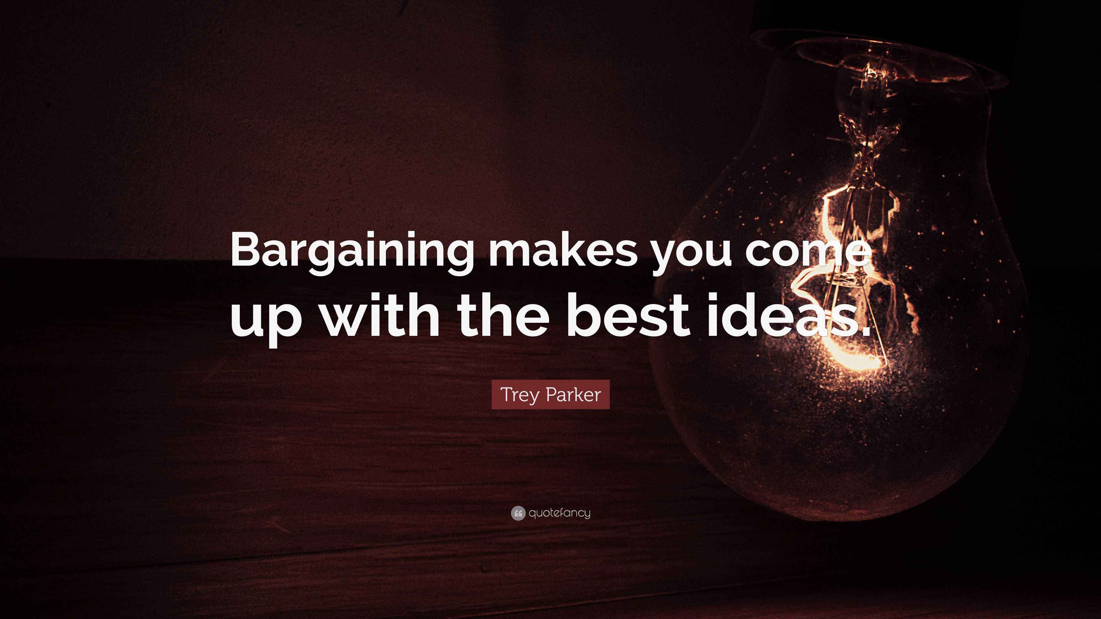 Trey Parker Quote: “Bargaining makes you come up with the best ideas.”