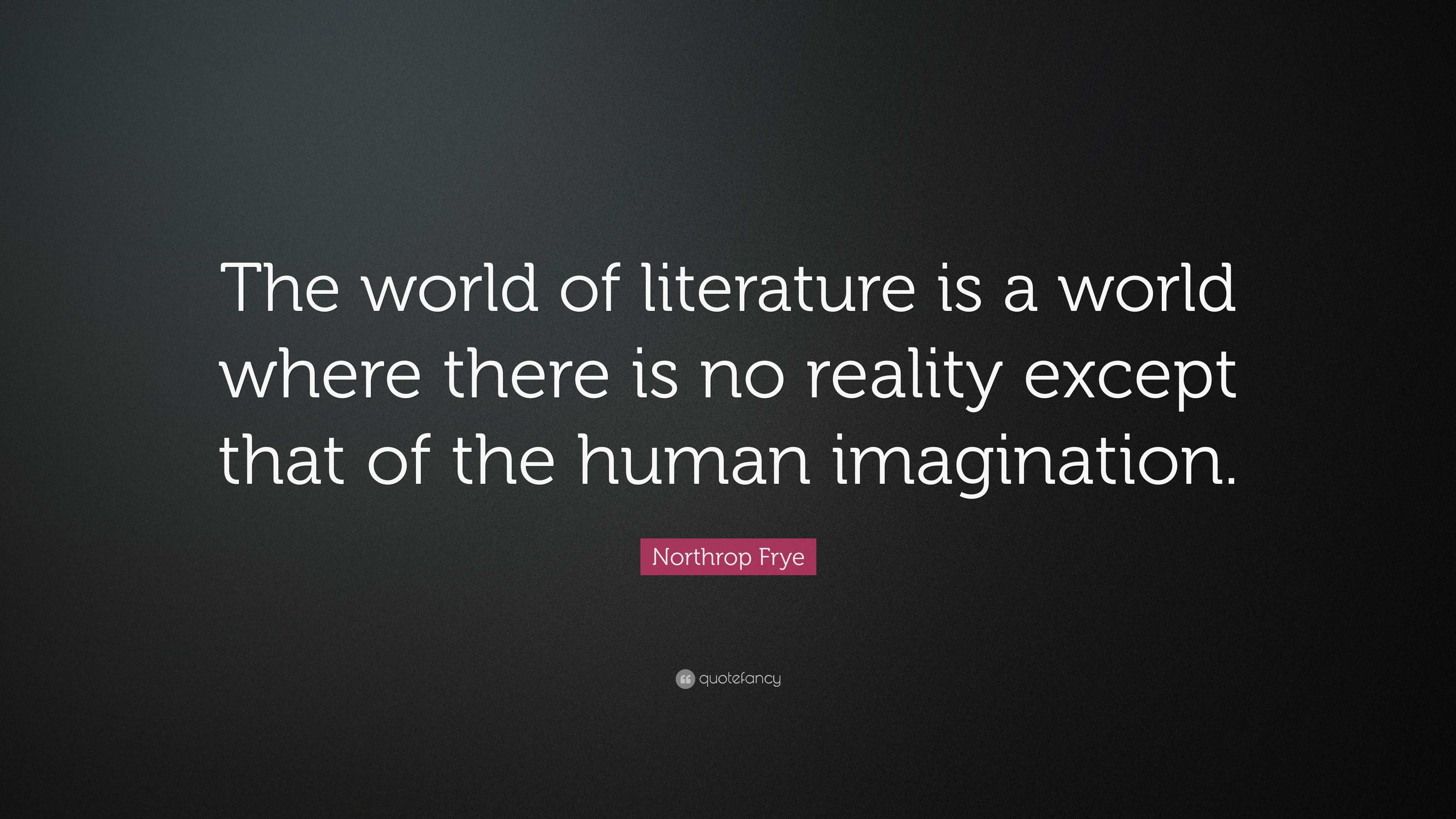 Northrop Frye Quote: “The world of literature is a world where there is ...